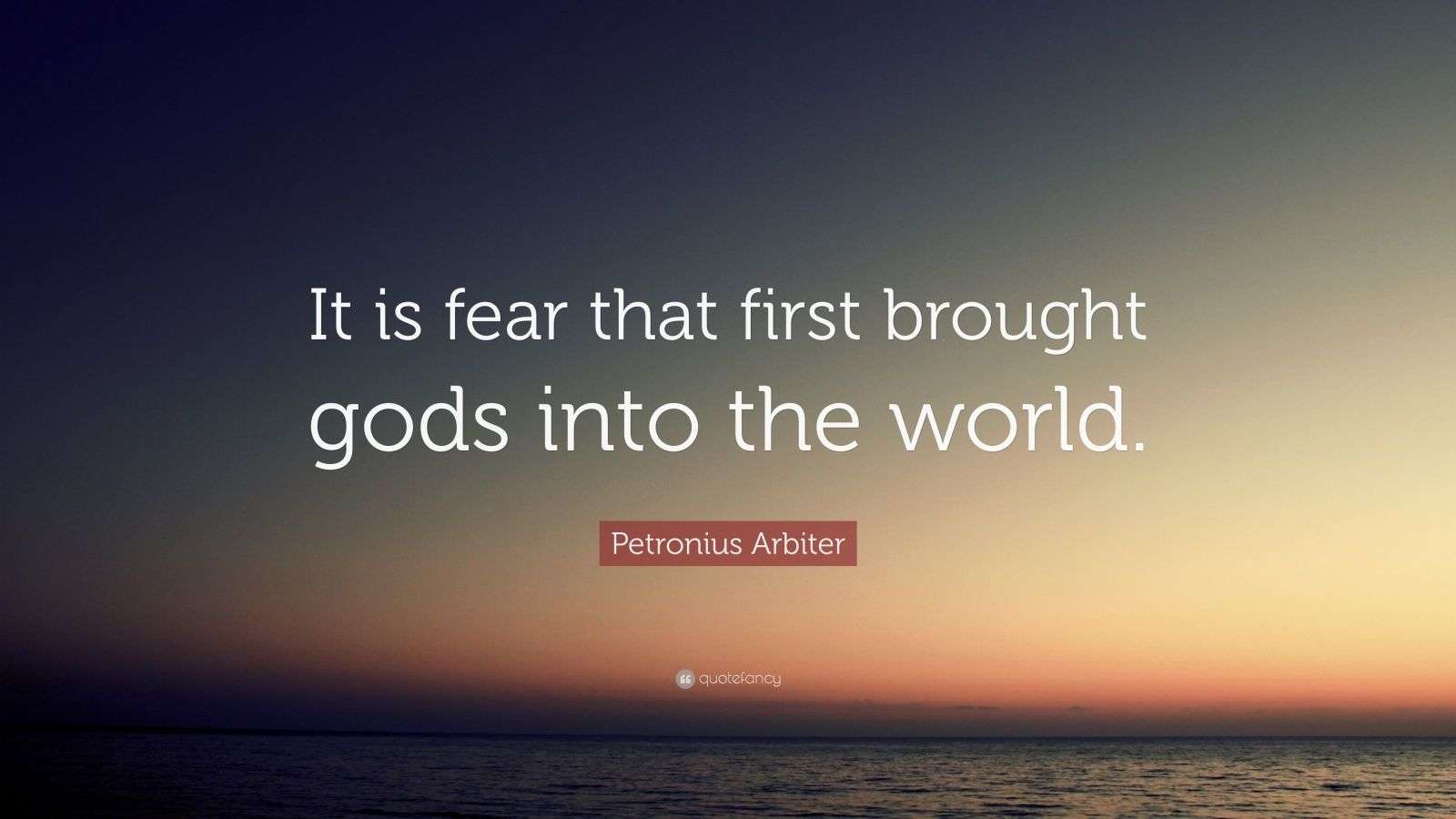 Petronius Arbiter Quote: “It is fear that first brought gods into the ...