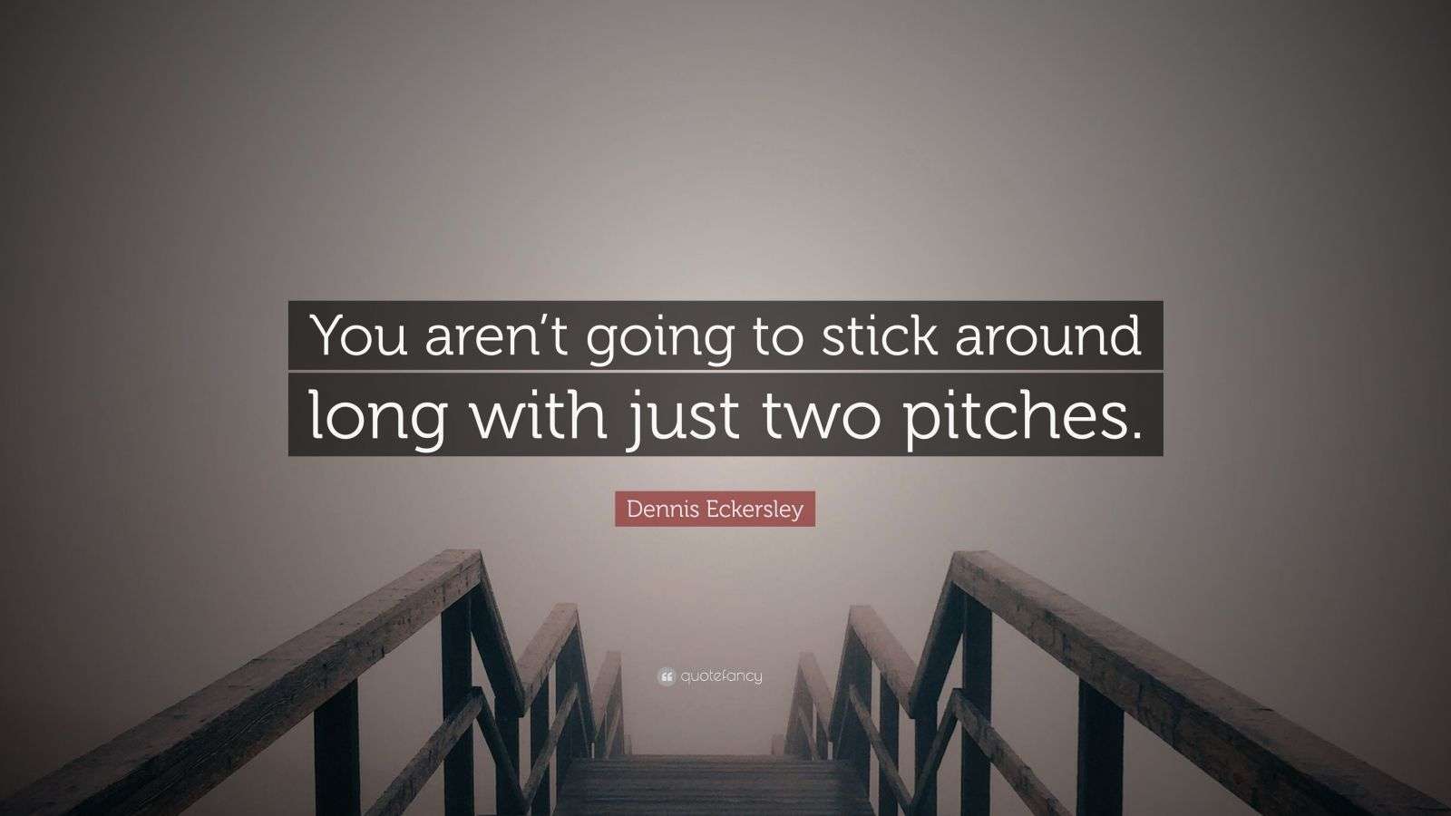 Dennis Eckersley Quote: “You aren’t going to stick around long with ...