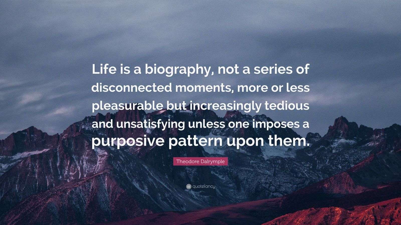 Theodore Dalrymple Quote: “Life is a biography, not a series of ...