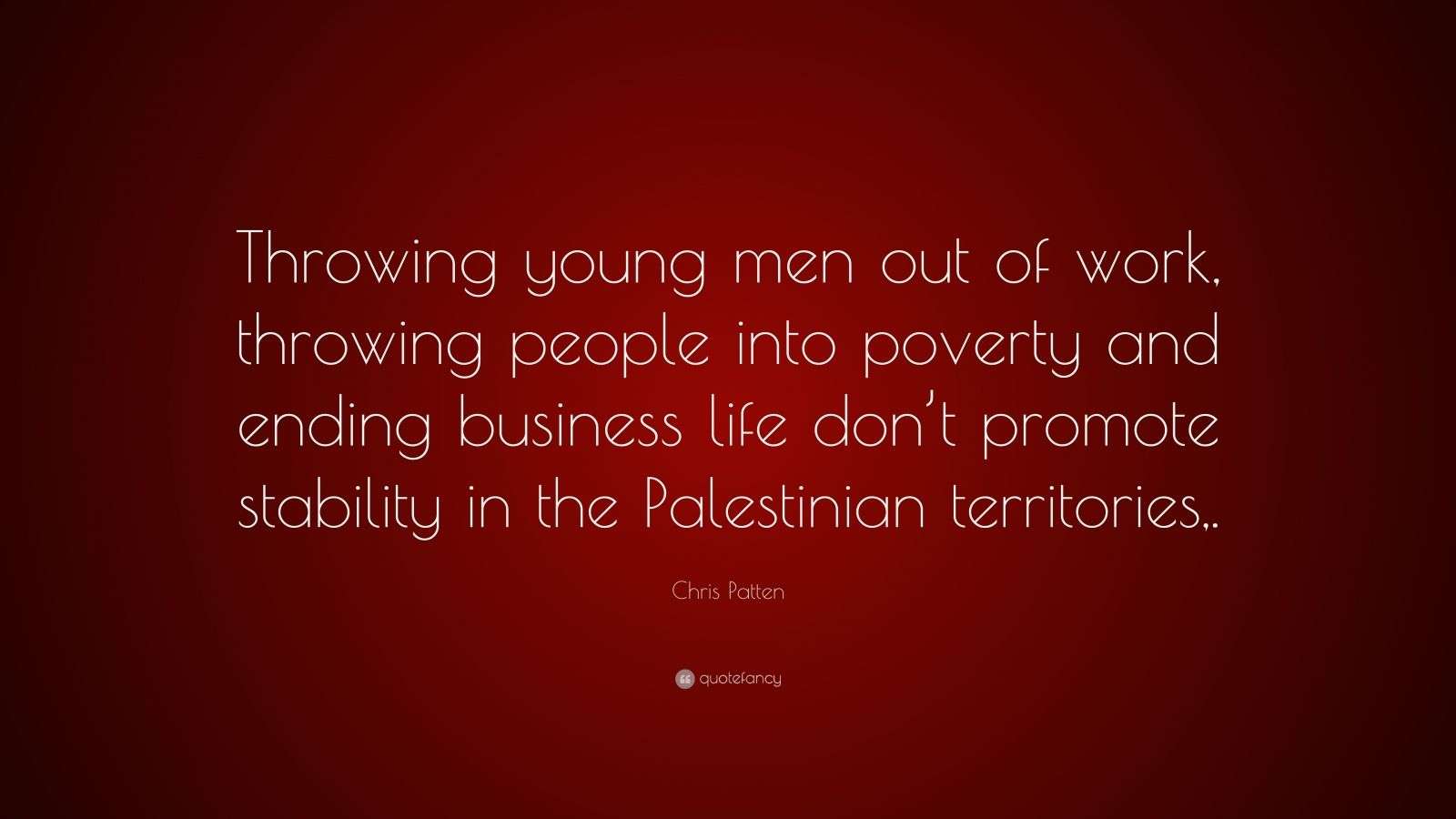 Chris Patten Quote: “Throwing young men out of work, throwing people ...