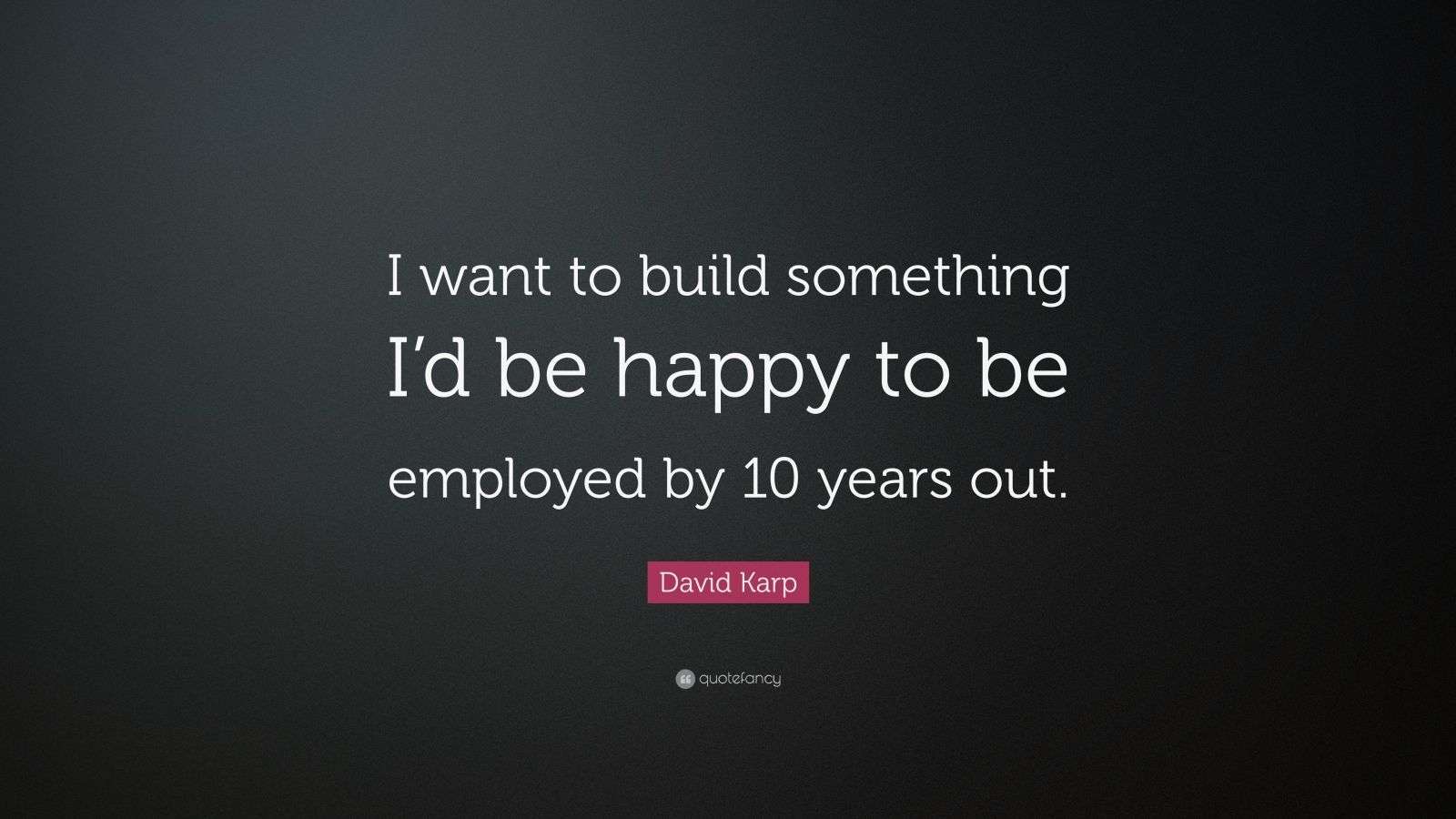 David Karp Quote: “I want to build something I’d be happy to be ...