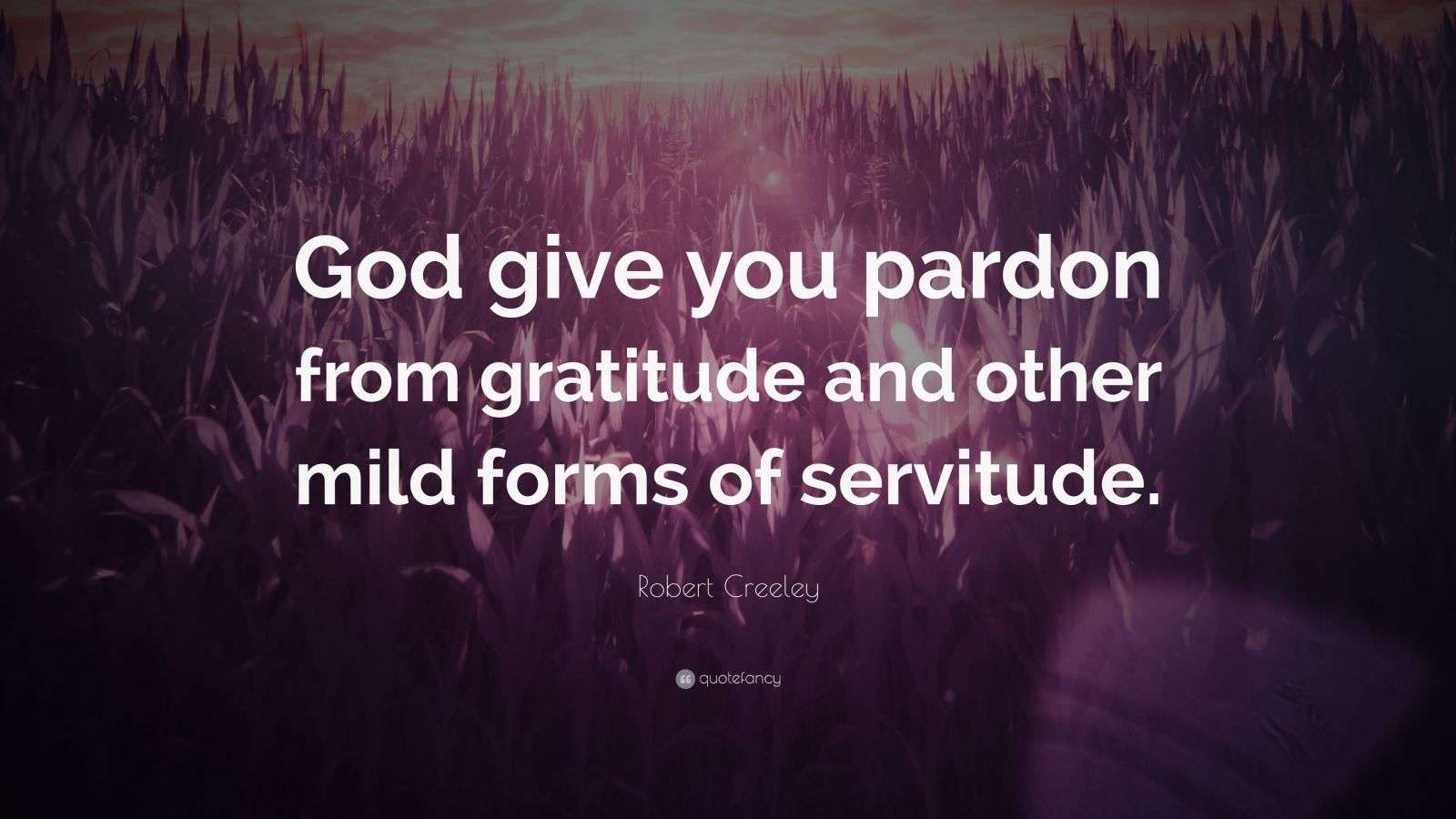 Robert Creeley Quote: “God give you pardon from gratitude and other ...