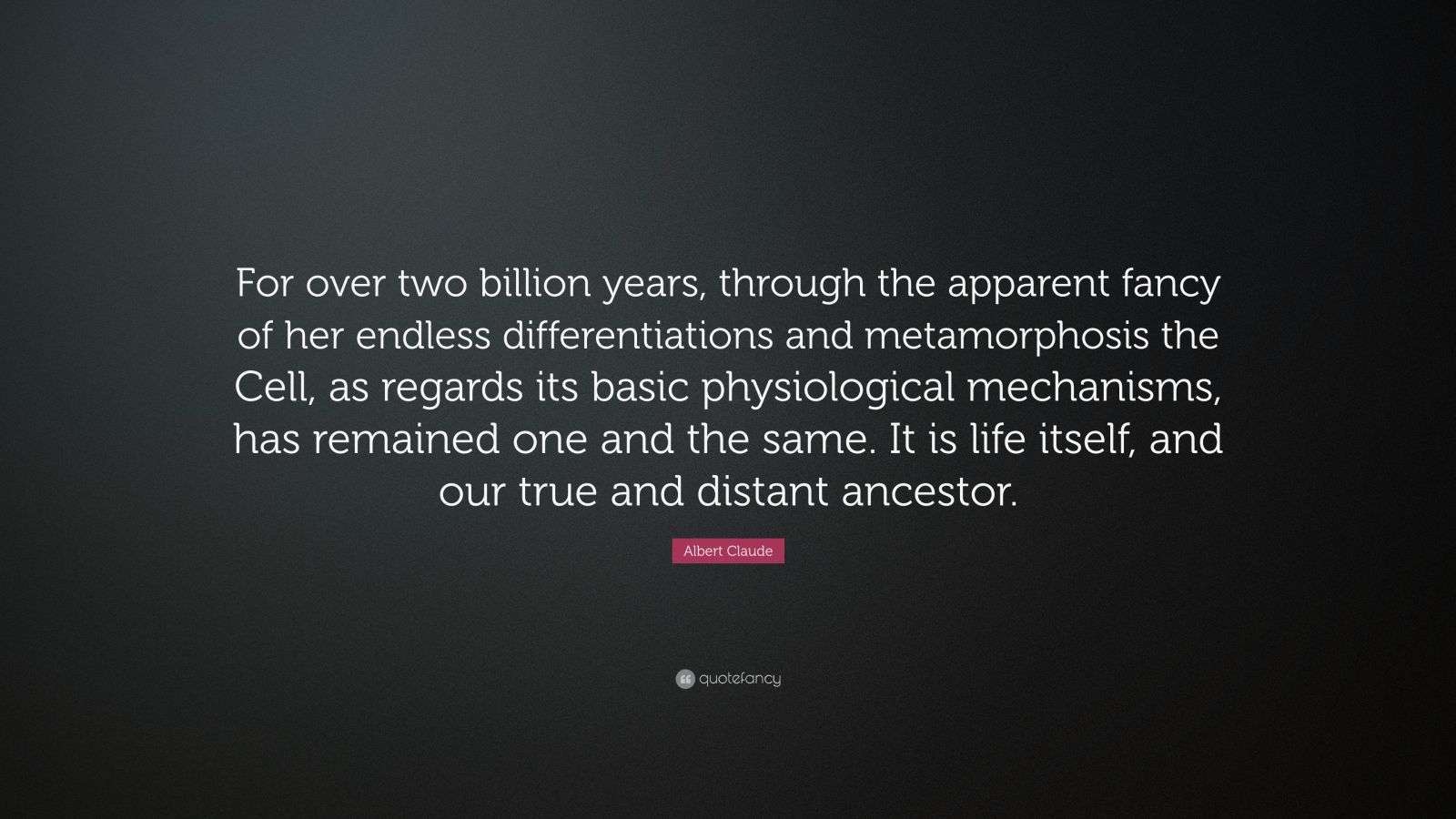 Albert Claude Quote: “For over two billion years, through the apparent ...