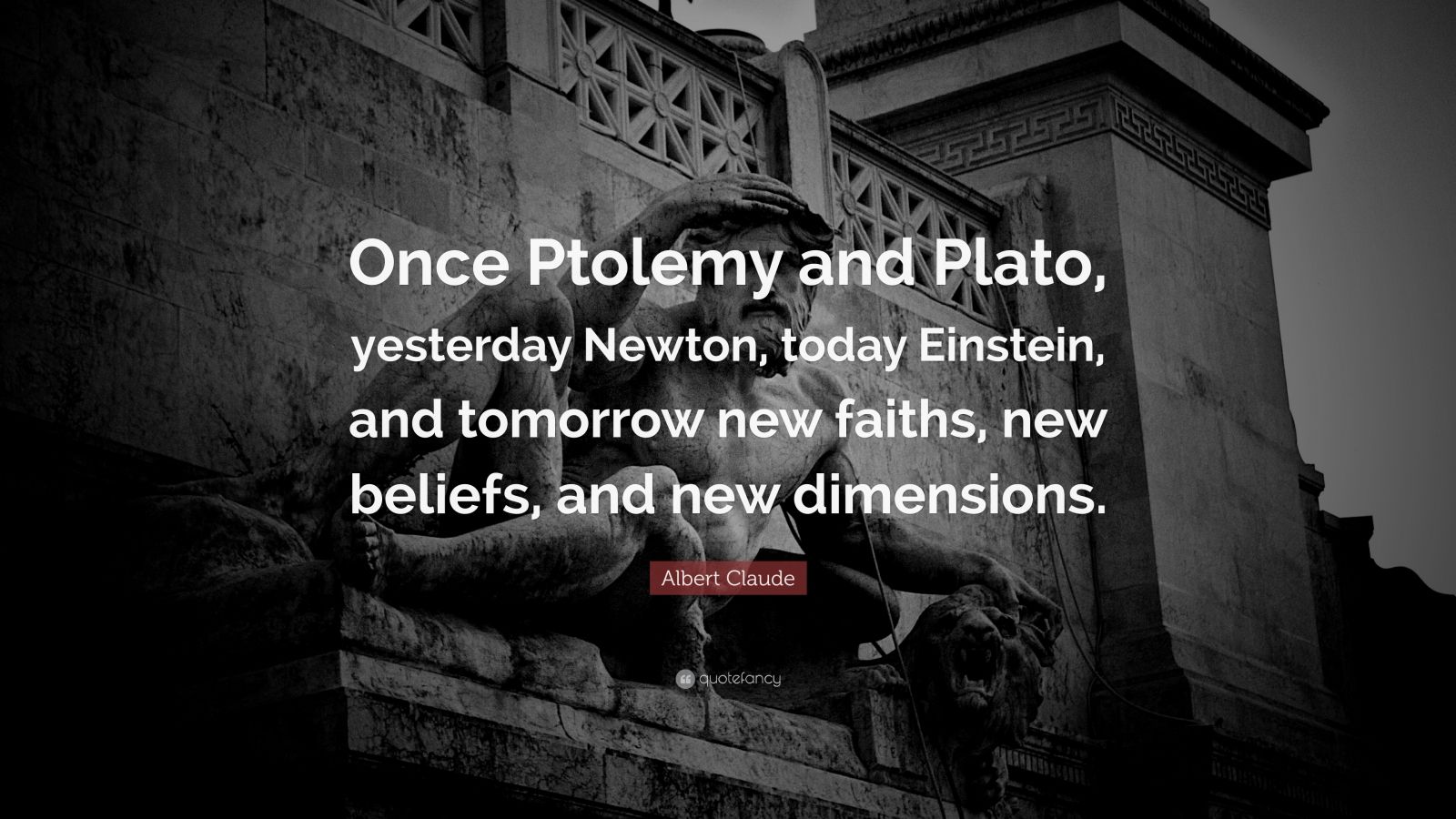 Albert Claude Quote: “Once Ptolemy and Plato, yesterday Newton, today ...