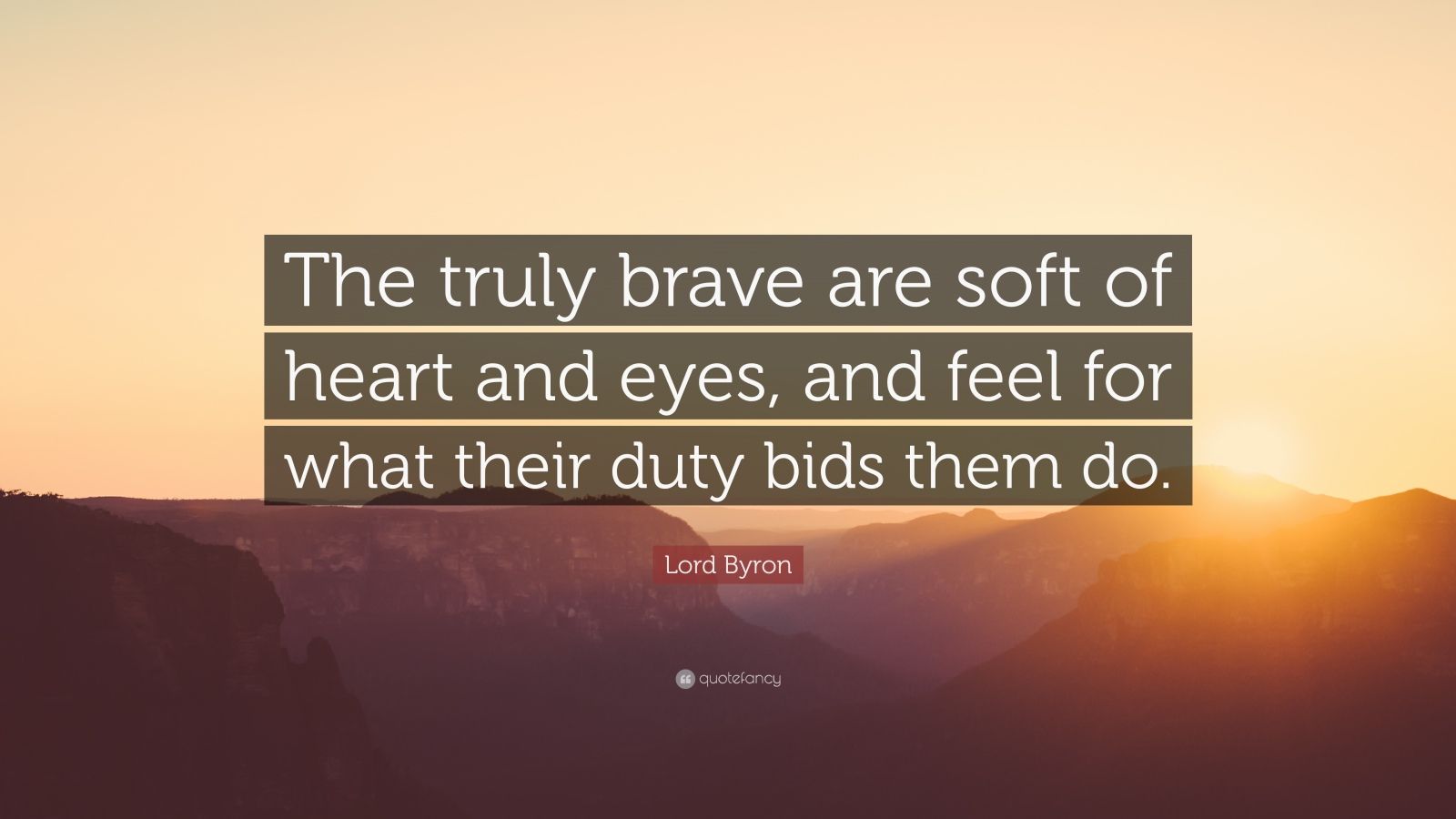 Lord Byron Quote: “The truly brave are soft of heart and eyes, and feel ...