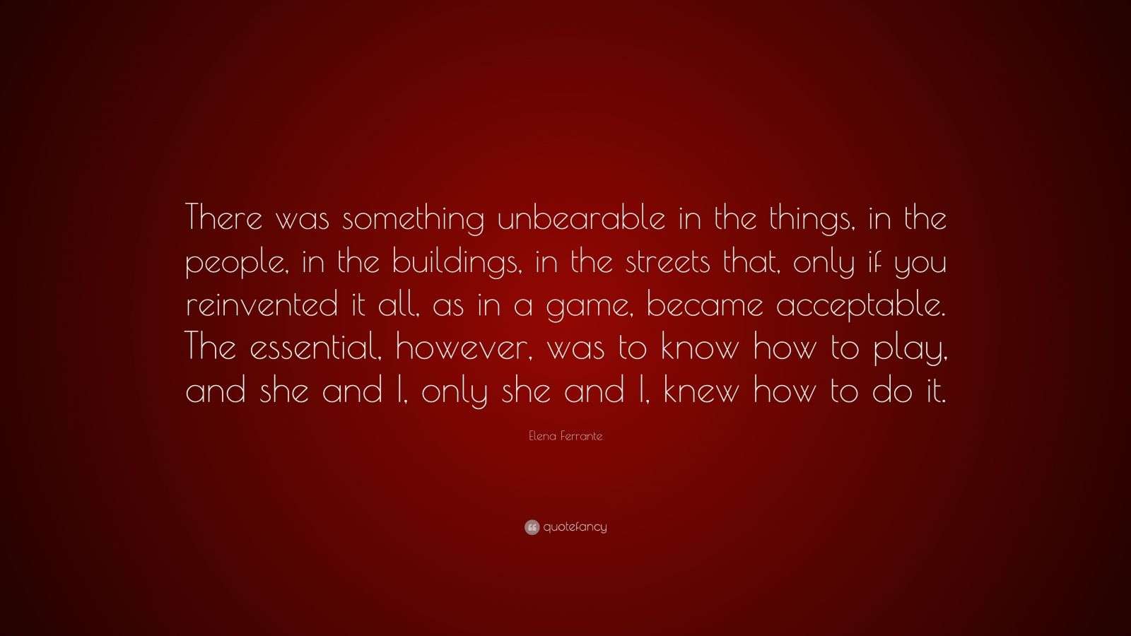 Elena Ferrante Quote: “There was something unbearable in the things, in ...