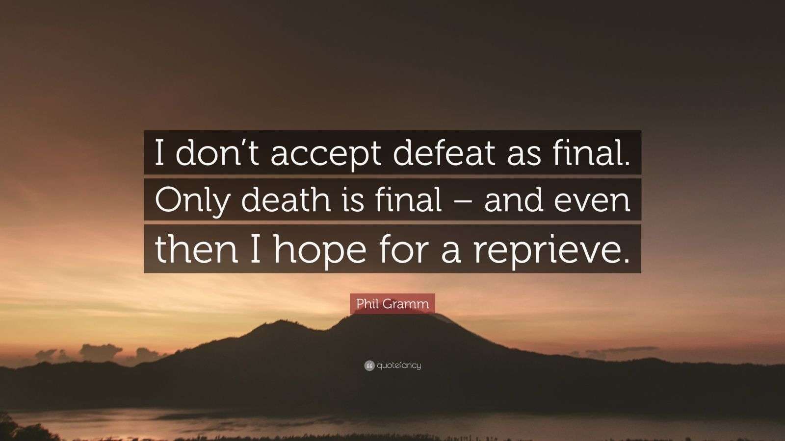 Phil Gramm Quote: “I don’t accept defeat as final. Only death is final ...
