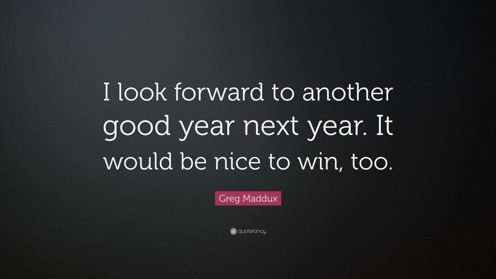 Greg Maddux Quote: “I look forward to another good year next year. It ...