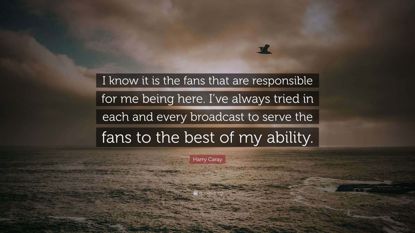 Harry Caray Quote: “I know it is the fans that are responsible for me ...
