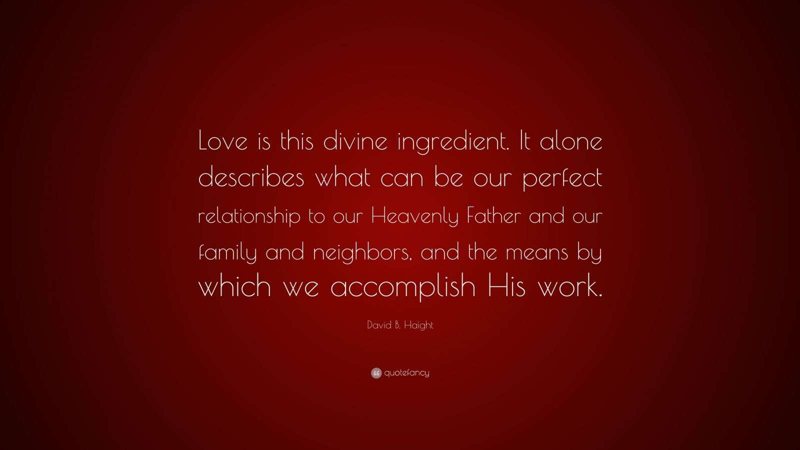 David B. Haight Quote: “Love is this divine ingredient. It alone ...