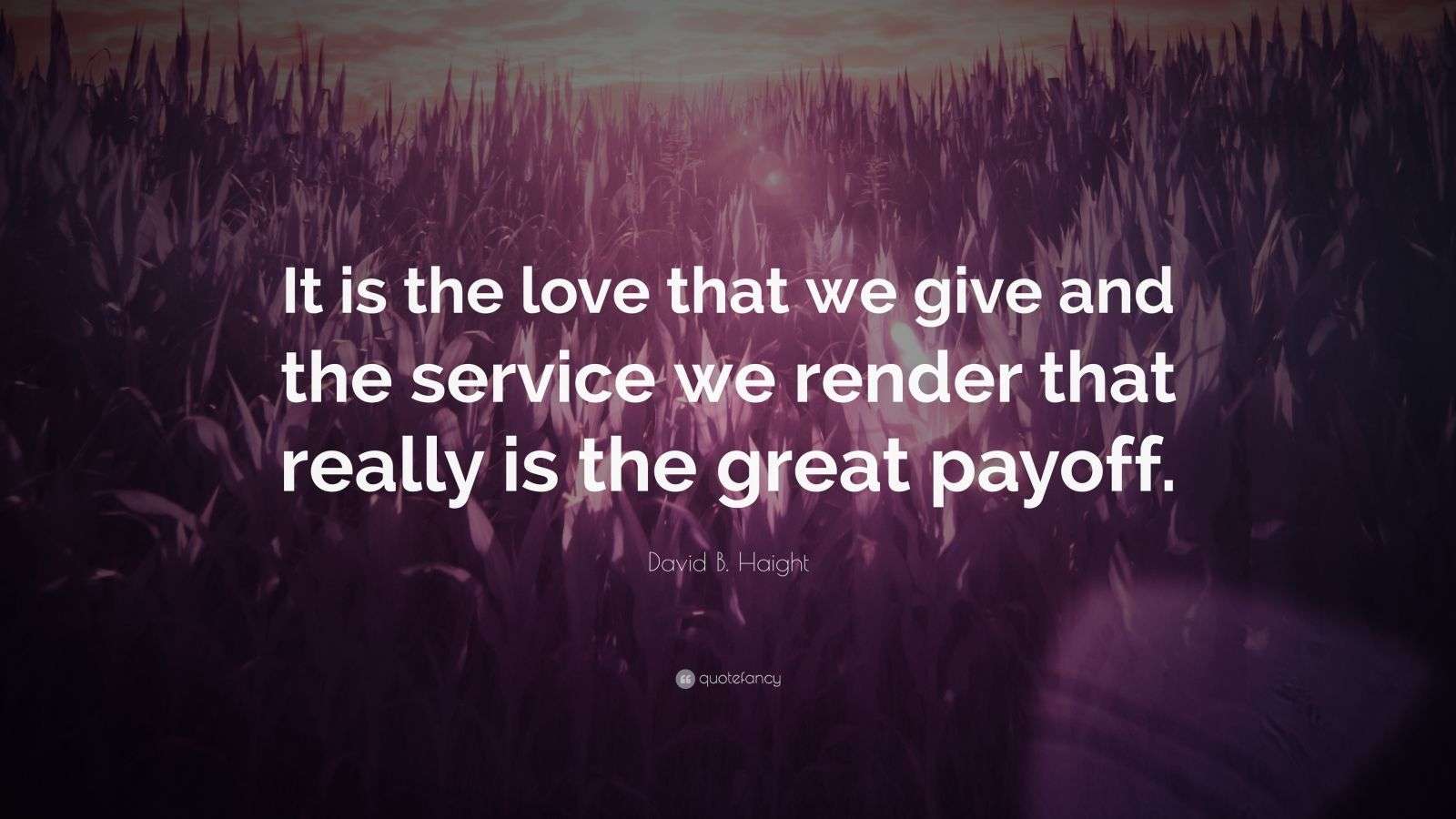 David B. Haight Quote: “It is the love that we give and the service we ...