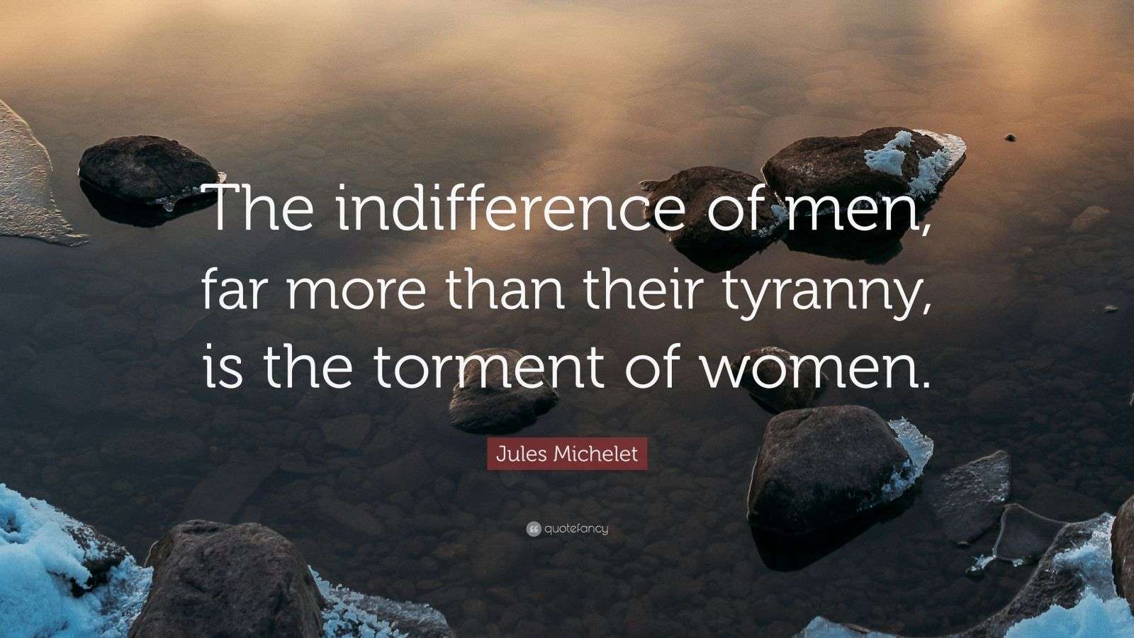 Jules Michelet Quote: “The indifference of men, far more than their ...