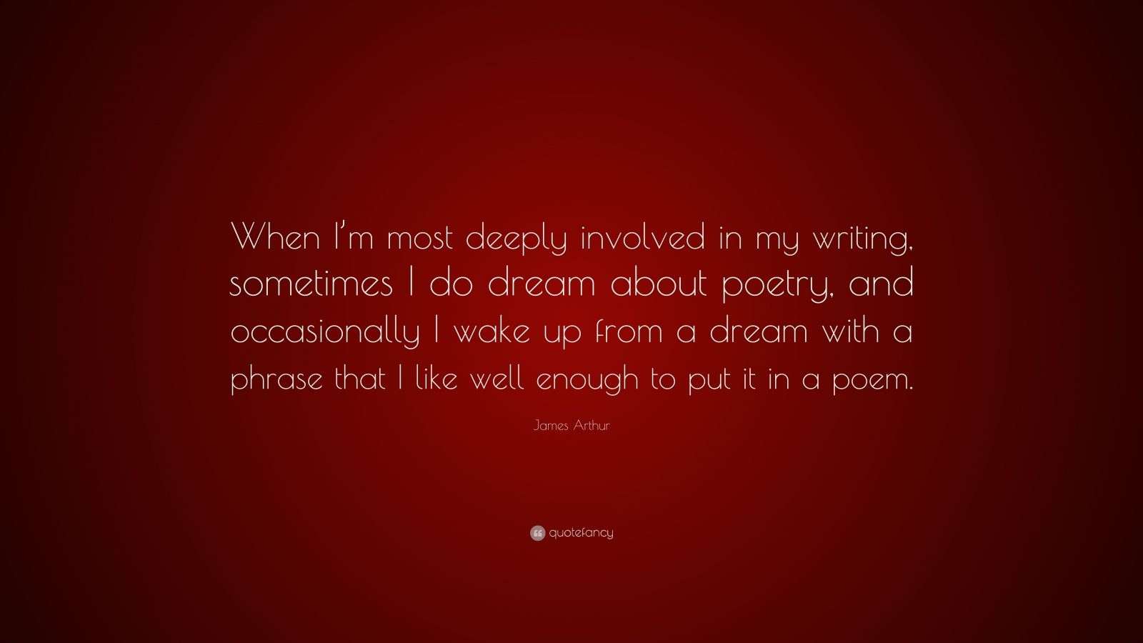 James Arthur Quote: “When I’m most deeply involved in my writing ...