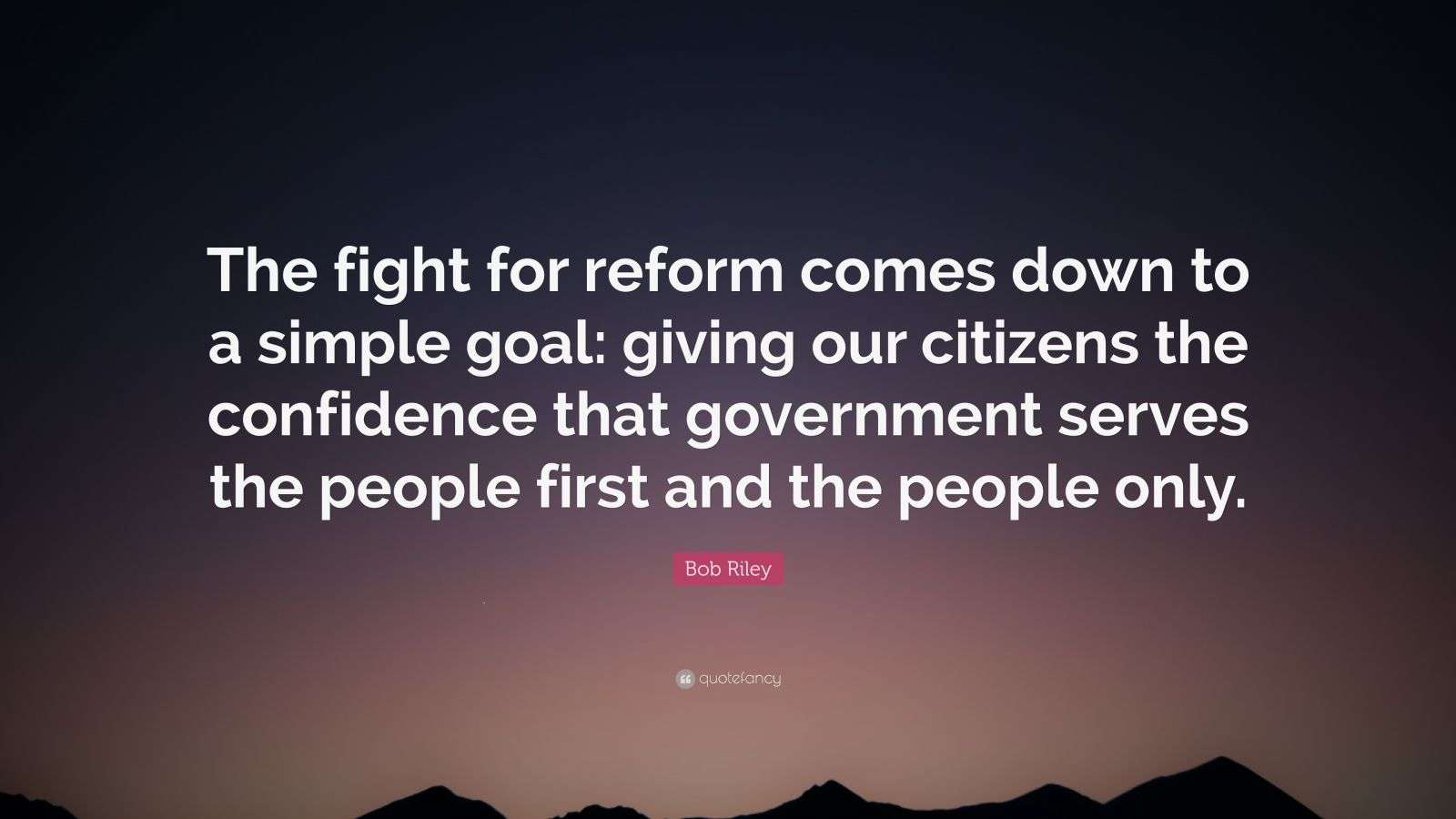 Bob Riley Quote: “The fight for reform comes down to a simple goal ...