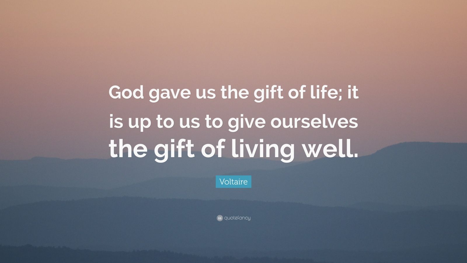 Voltaire Quote: “God gave us the gift of life; it is up to us to give ...