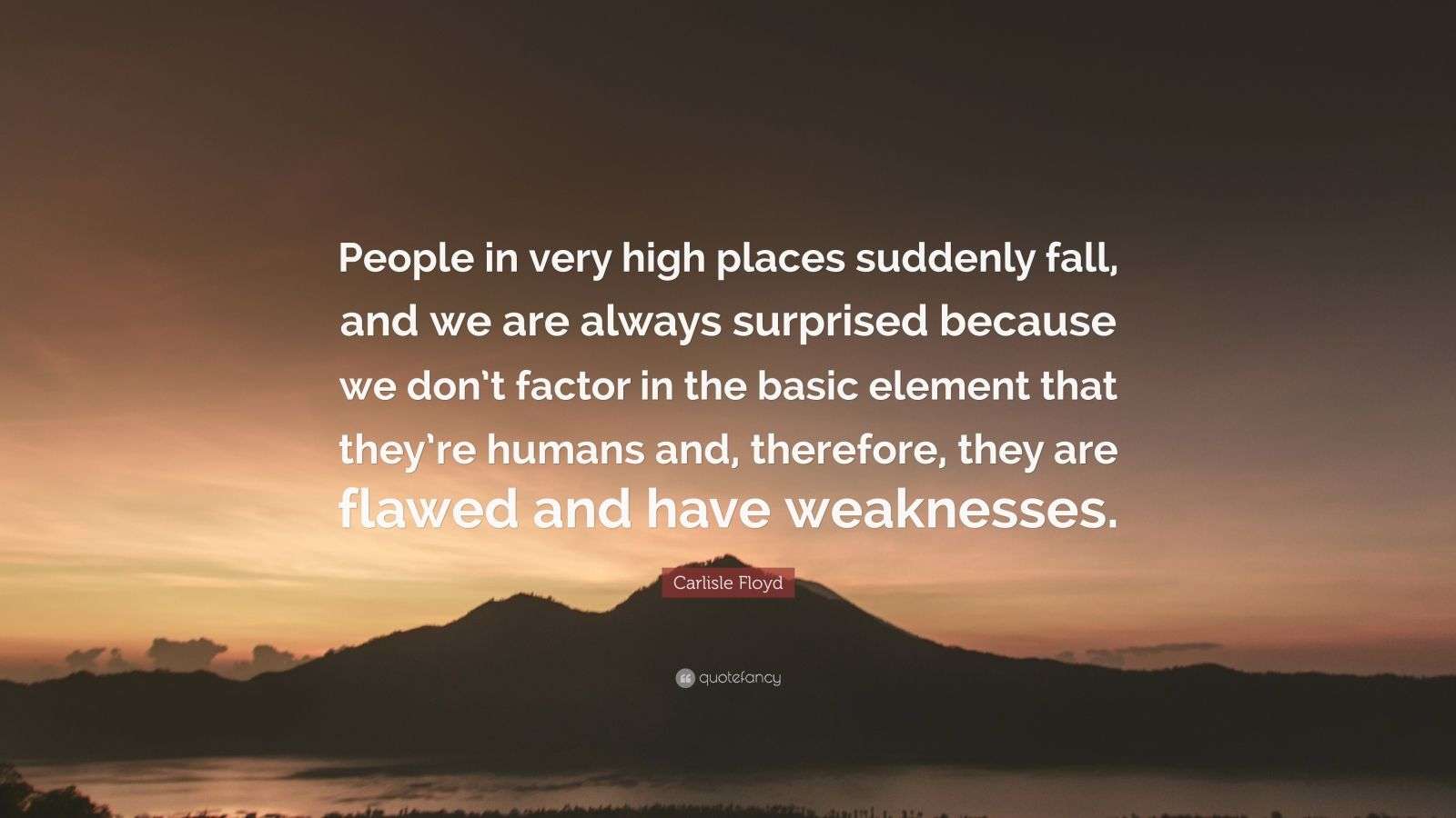 Carlisle Floyd Quote: “People in very high places suddenly fall, and we ...