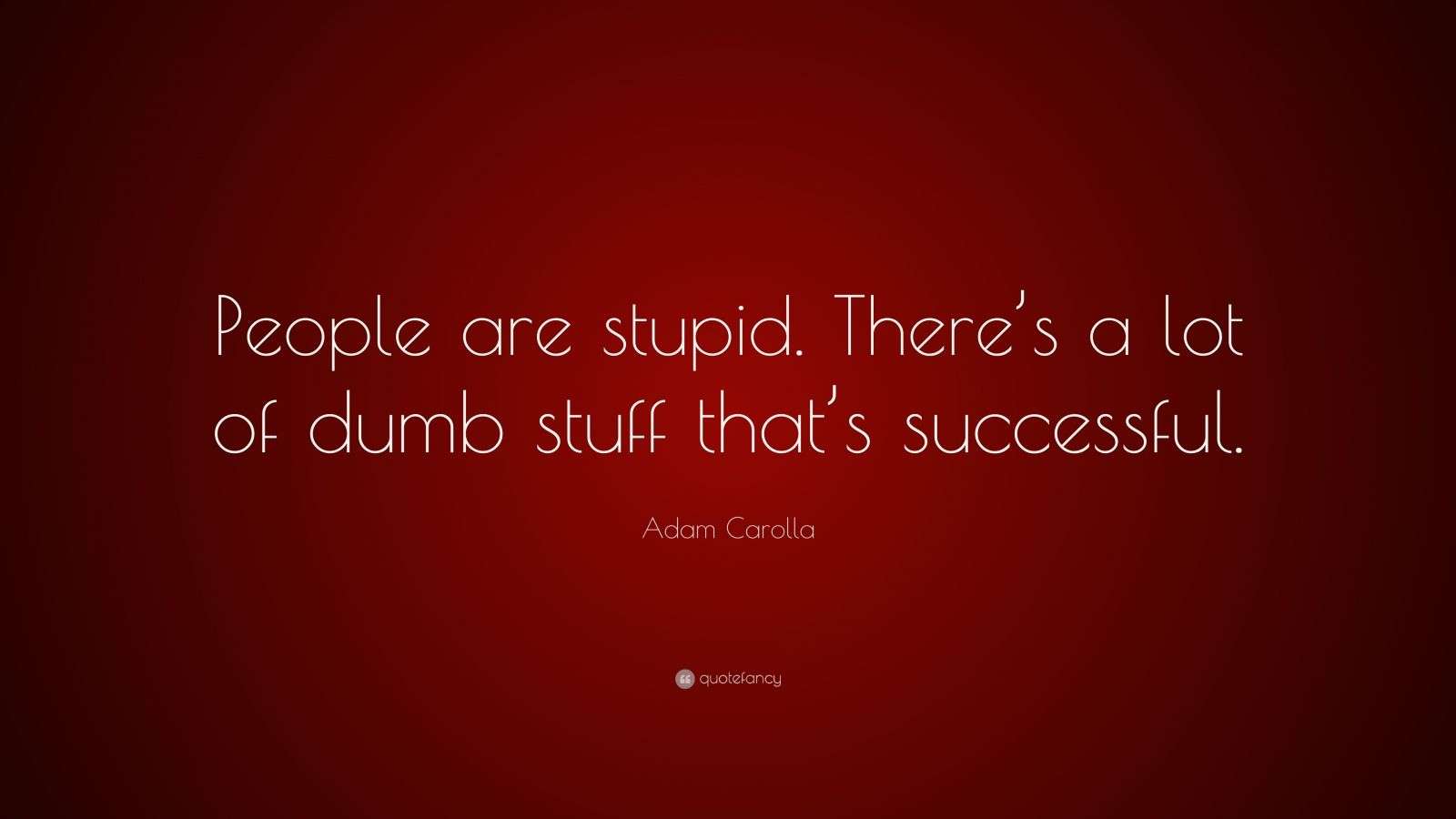 Adam Carolla Quote: “People are stupid. There’s a lot of dumb stuff ...