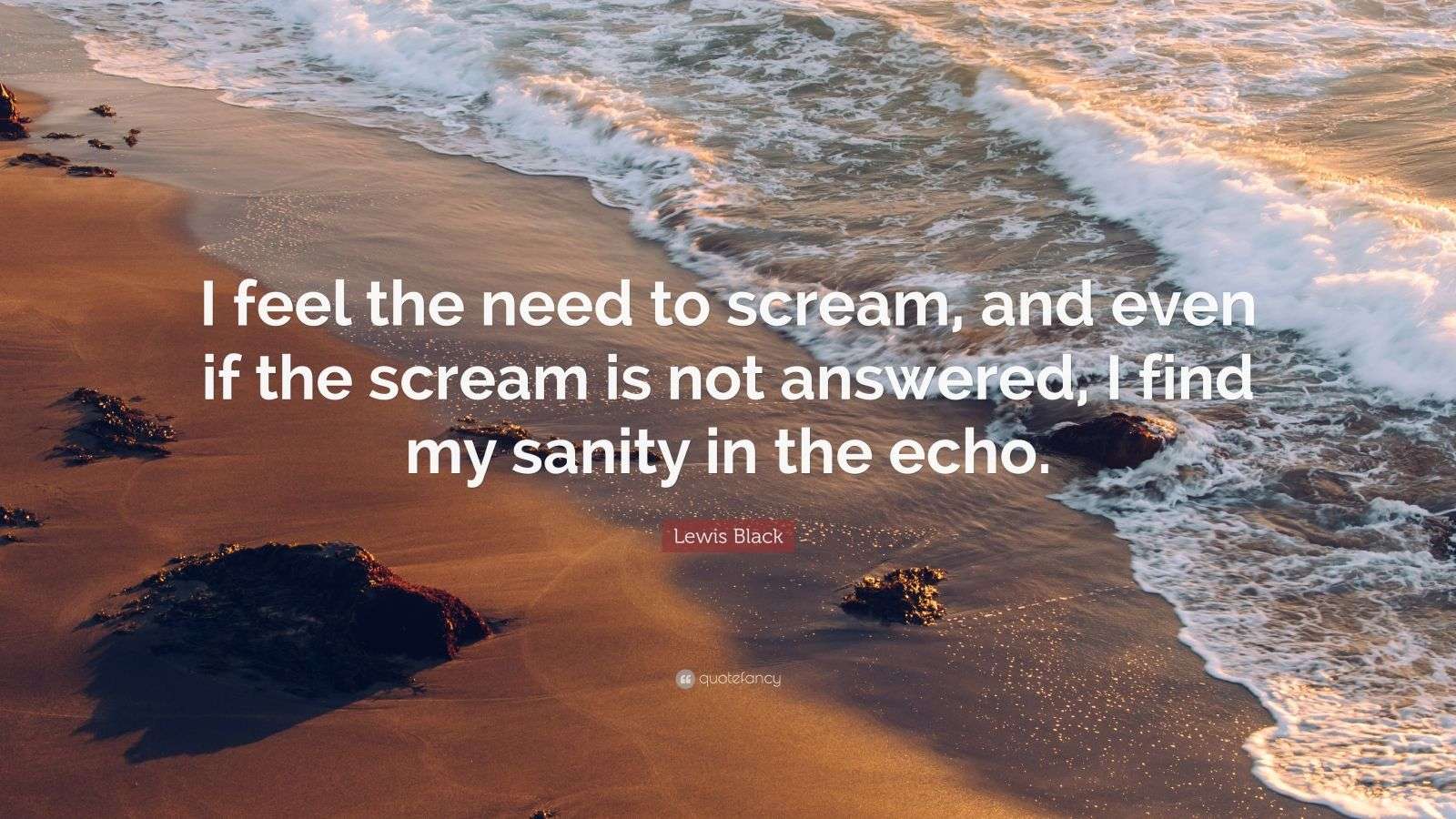 Lewis Black Quote: “I feel the need to scream, and even if the scream ...