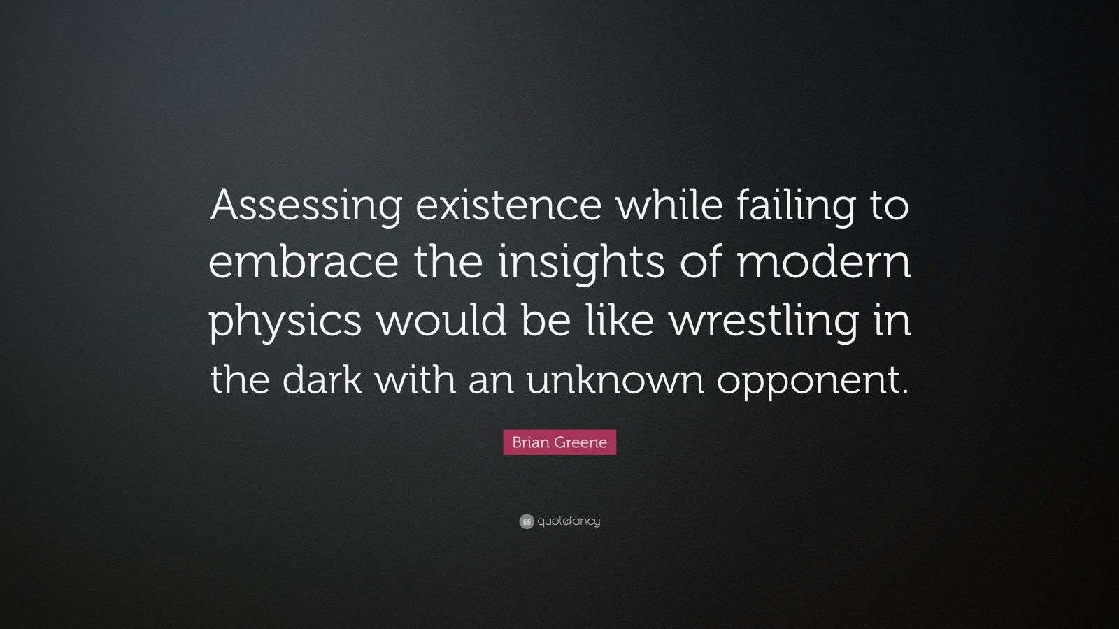 Brian Greene Quote: “Assessing existence while failing to embrace the ...