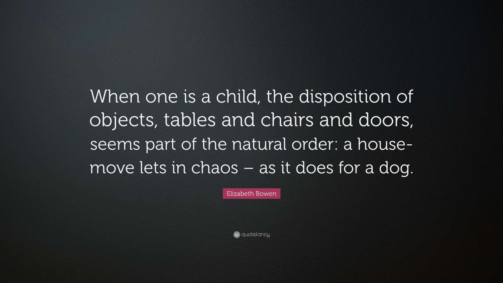 Elizabeth Bowen Quote: “When one is a child, the disposition of objects ...
