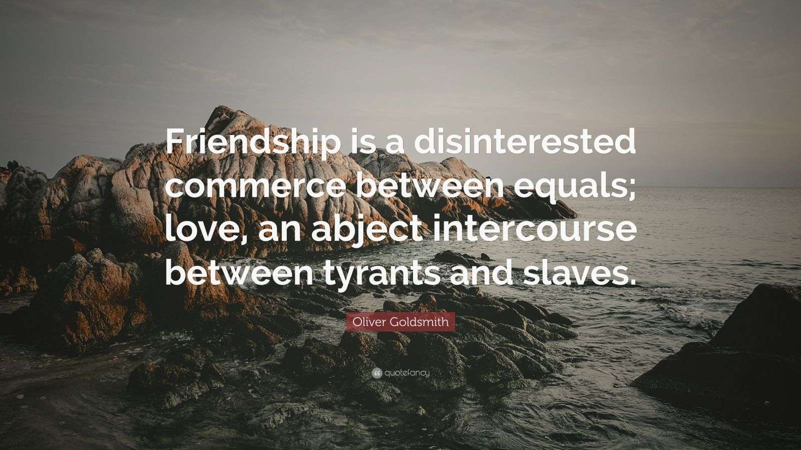 Oliver Goldsmith Quote: “Friendship is a disinterested commerce between ...