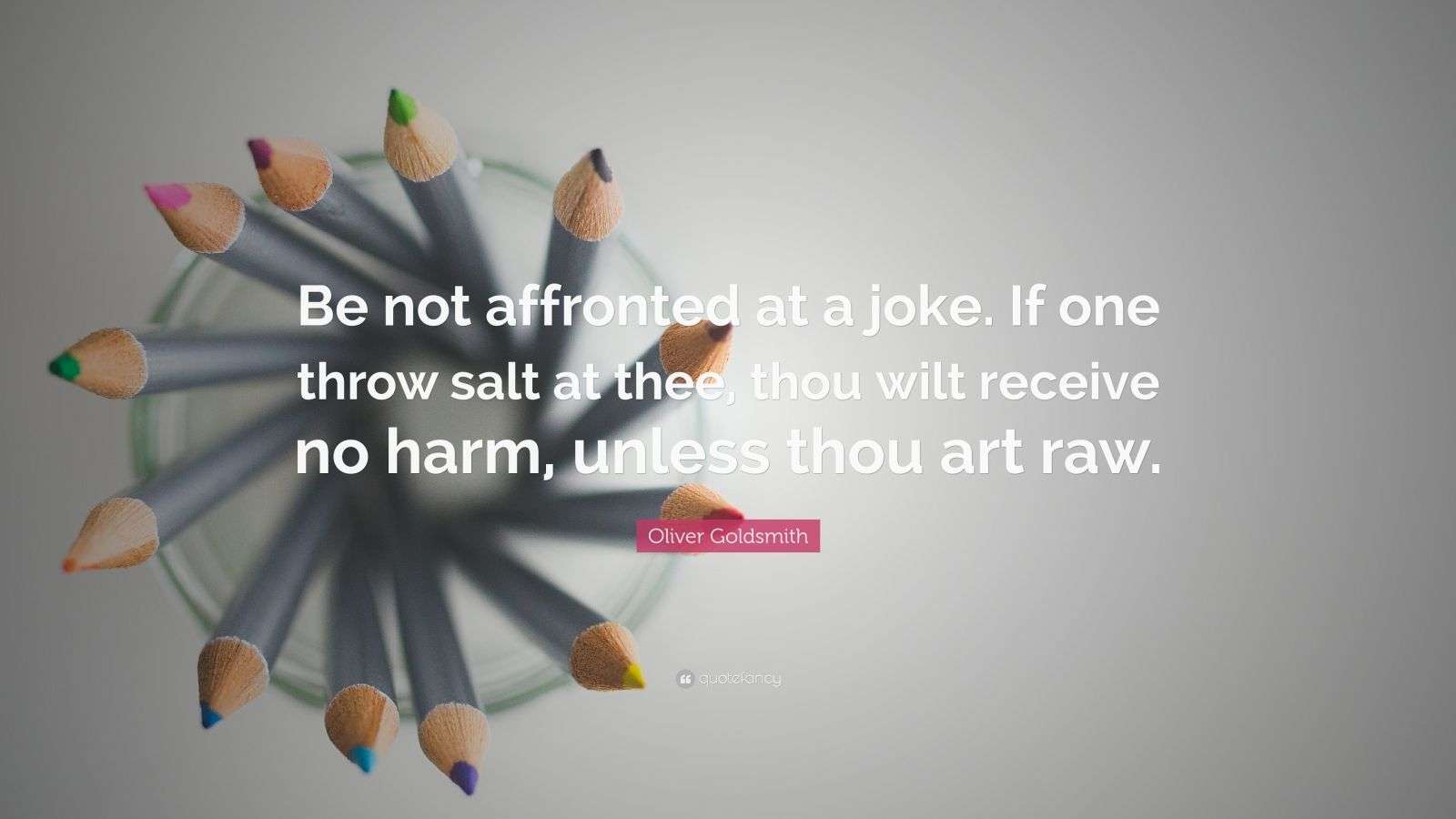 Oliver Goldsmith Quote: “Be not affronted at a joke. If one throw salt ...