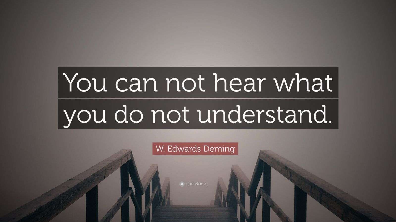 W. Edwards Deming Quote: “You can not hear what you do not understand.”