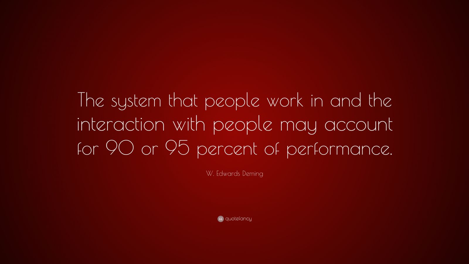 W. Edwards Deming Quote: “The system that people work in and the ...