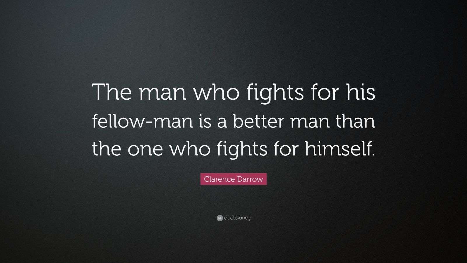 Clarence Darrow Quote: “The man who fights for his fellow-man is a ...