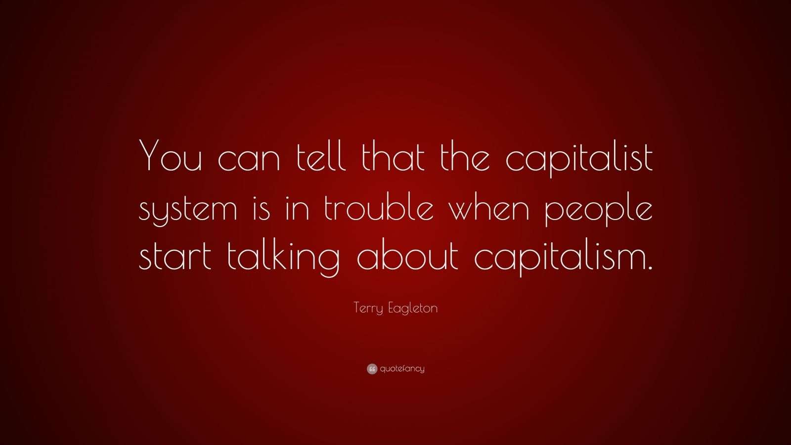 Terry Eagleton Quote: “You can tell that the capitalist system is in ...