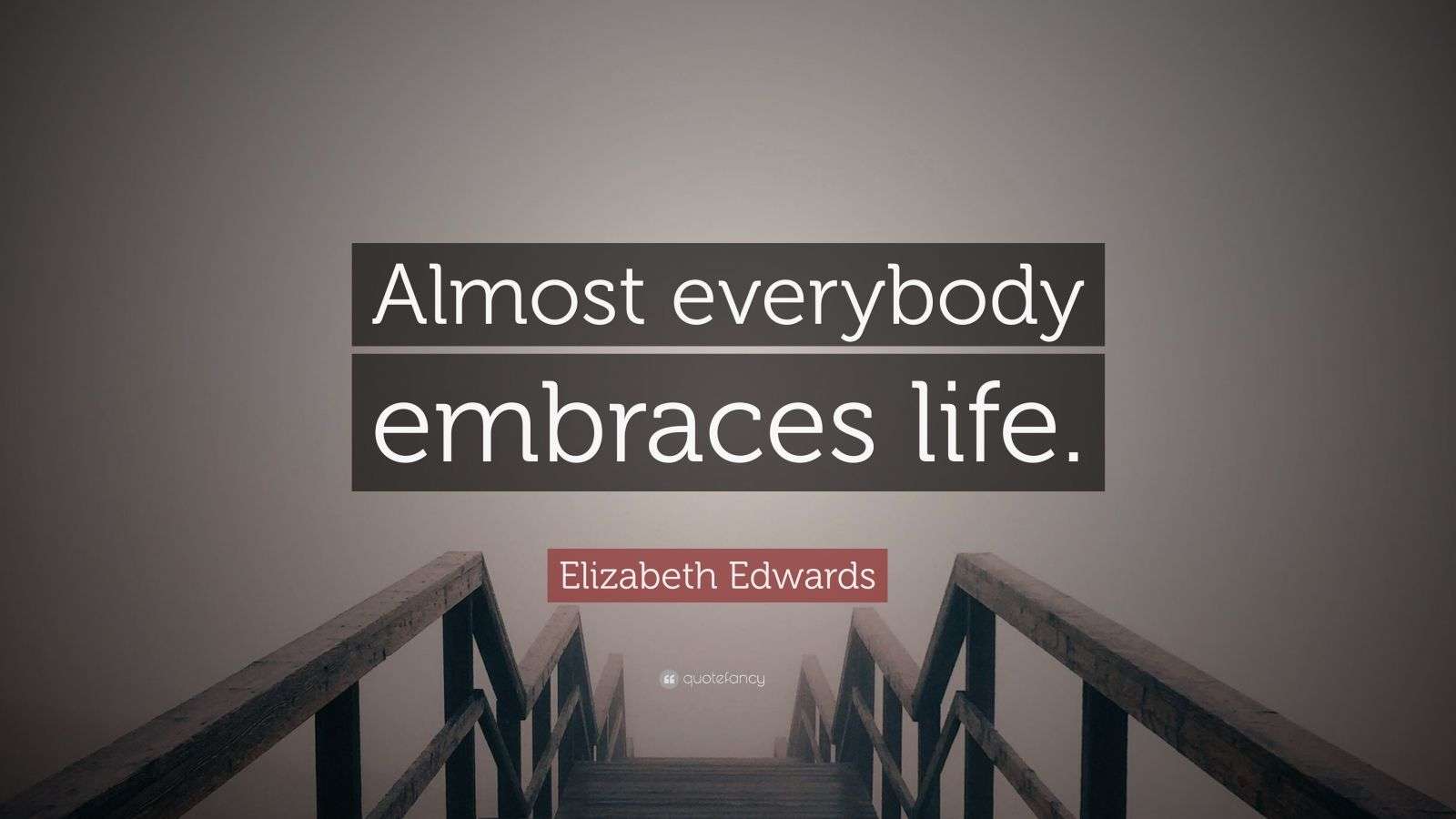 Elizabeth Edwards Quote: “Almost everybody embraces life.”