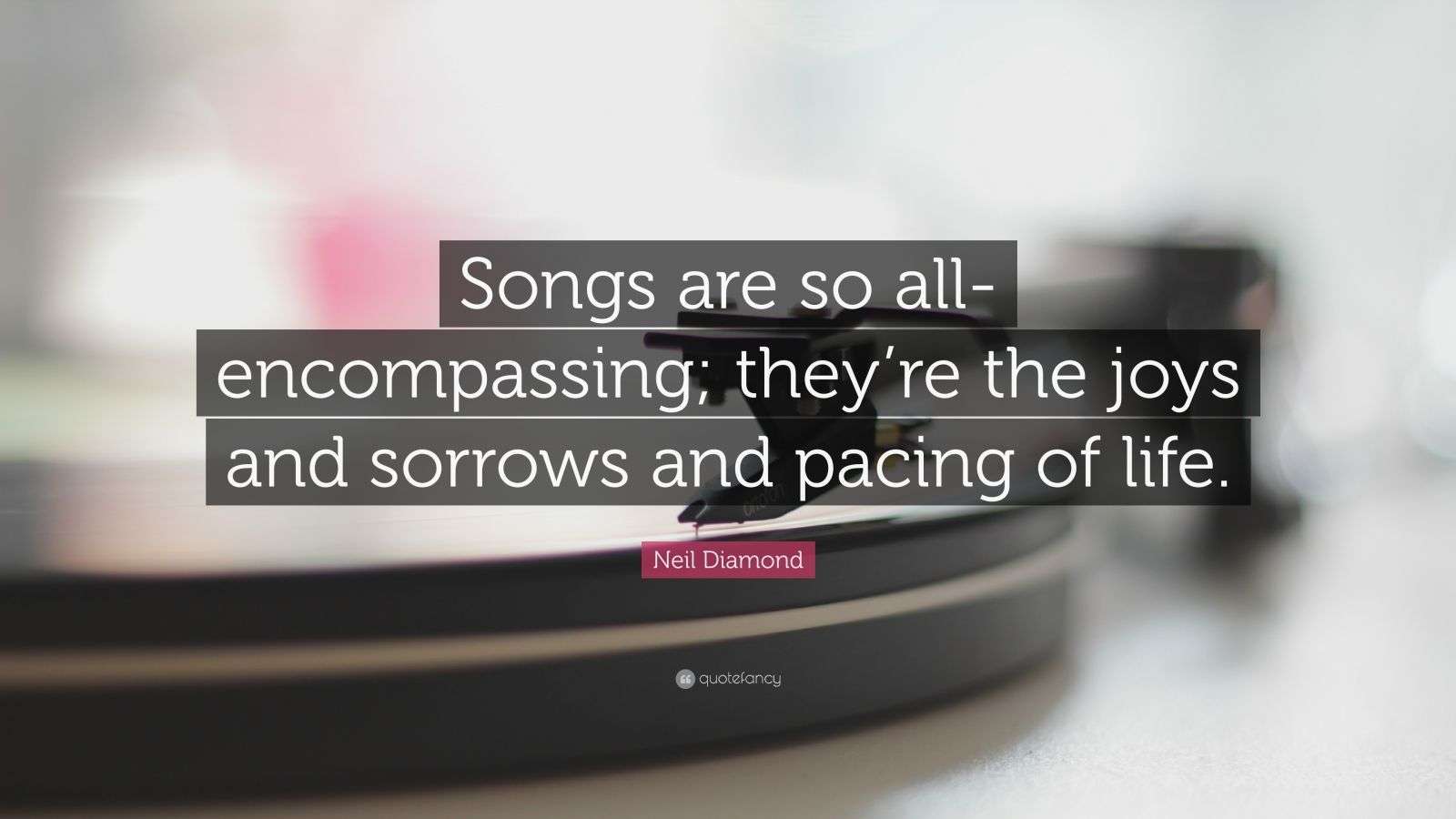 Neil Diamond Quote: “Songs are so all-encompassing; they’re the joys ...
