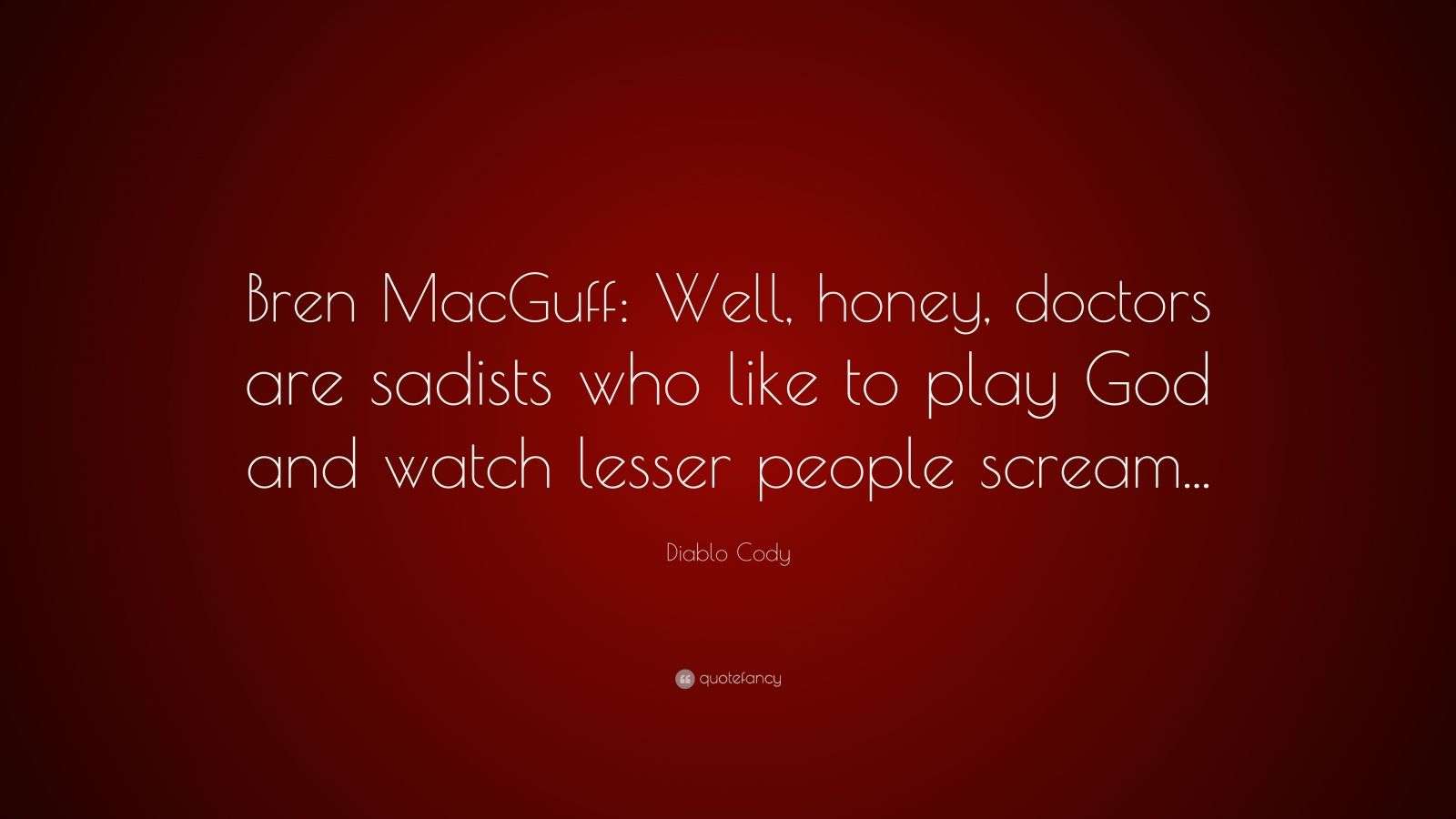 Diablo Cody Quote: “Bren MacGuff: Well, honey, doctors are sadists who ...