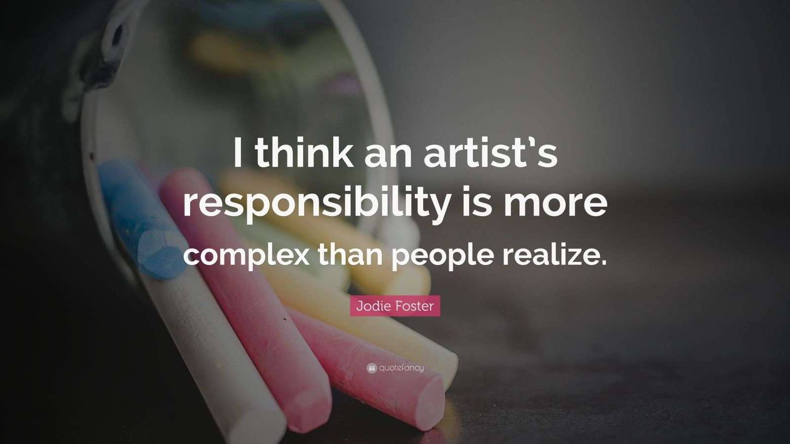 Jodie Foster Quote: “I think an artist’s responsibility is more complex ...