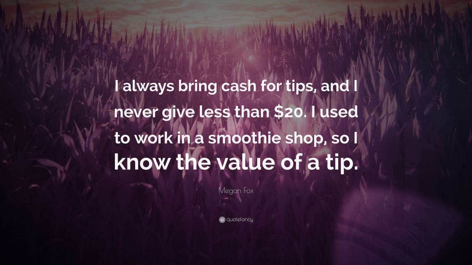 Megan Fox Quote: “I always bring cash for tips, and I never give less ...