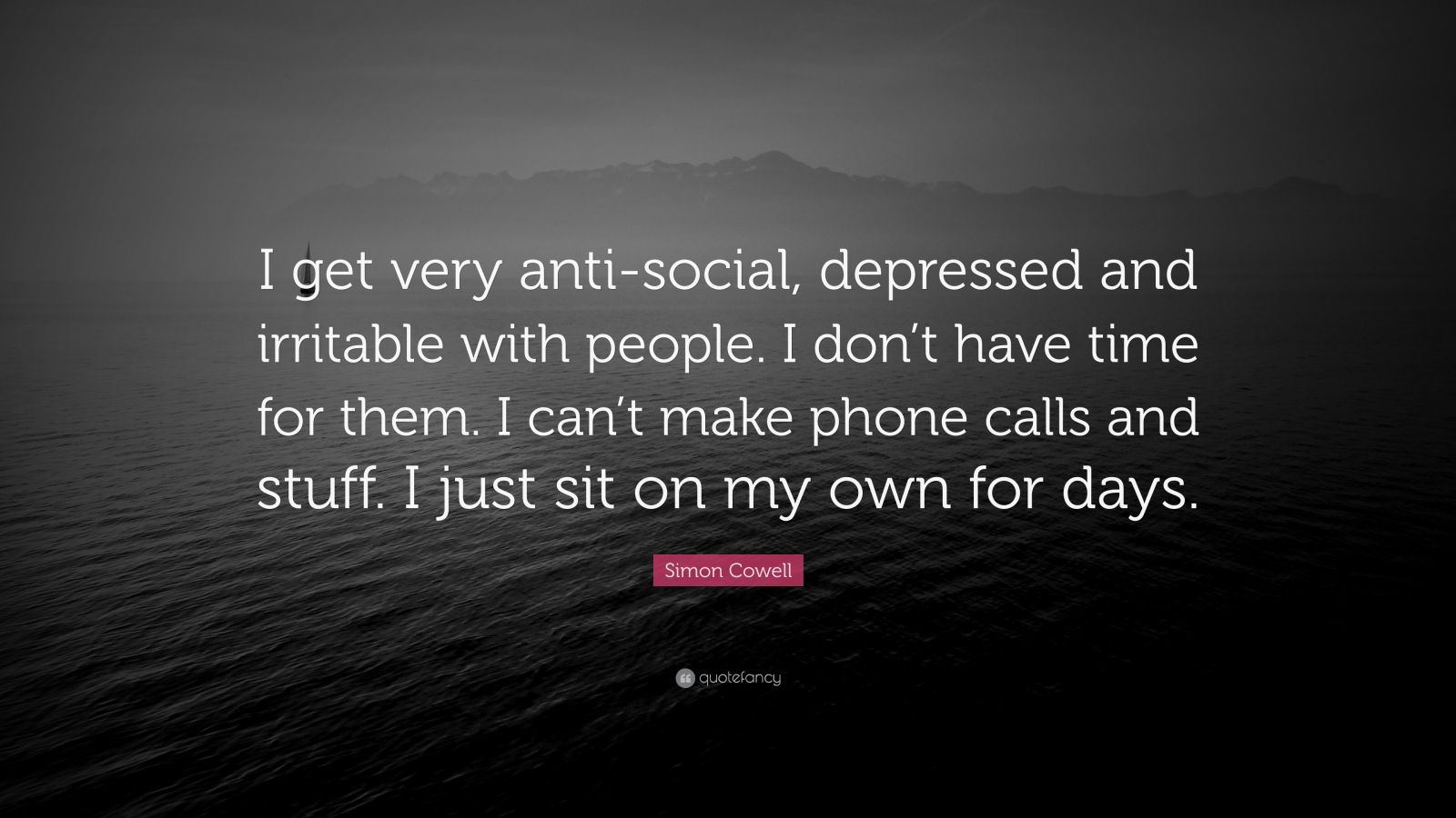 Simon Cowell Quote: “I get very anti-social, depressed and irritable ...