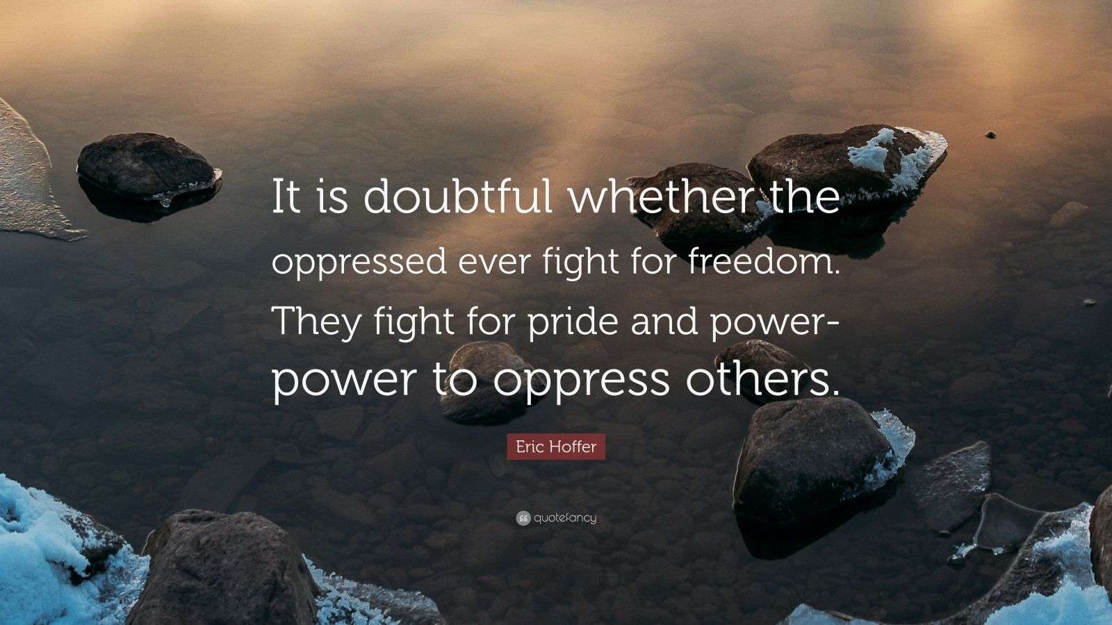 Eric Hoffer Quote: “It is doubtful whether the oppressed ever fight for ...