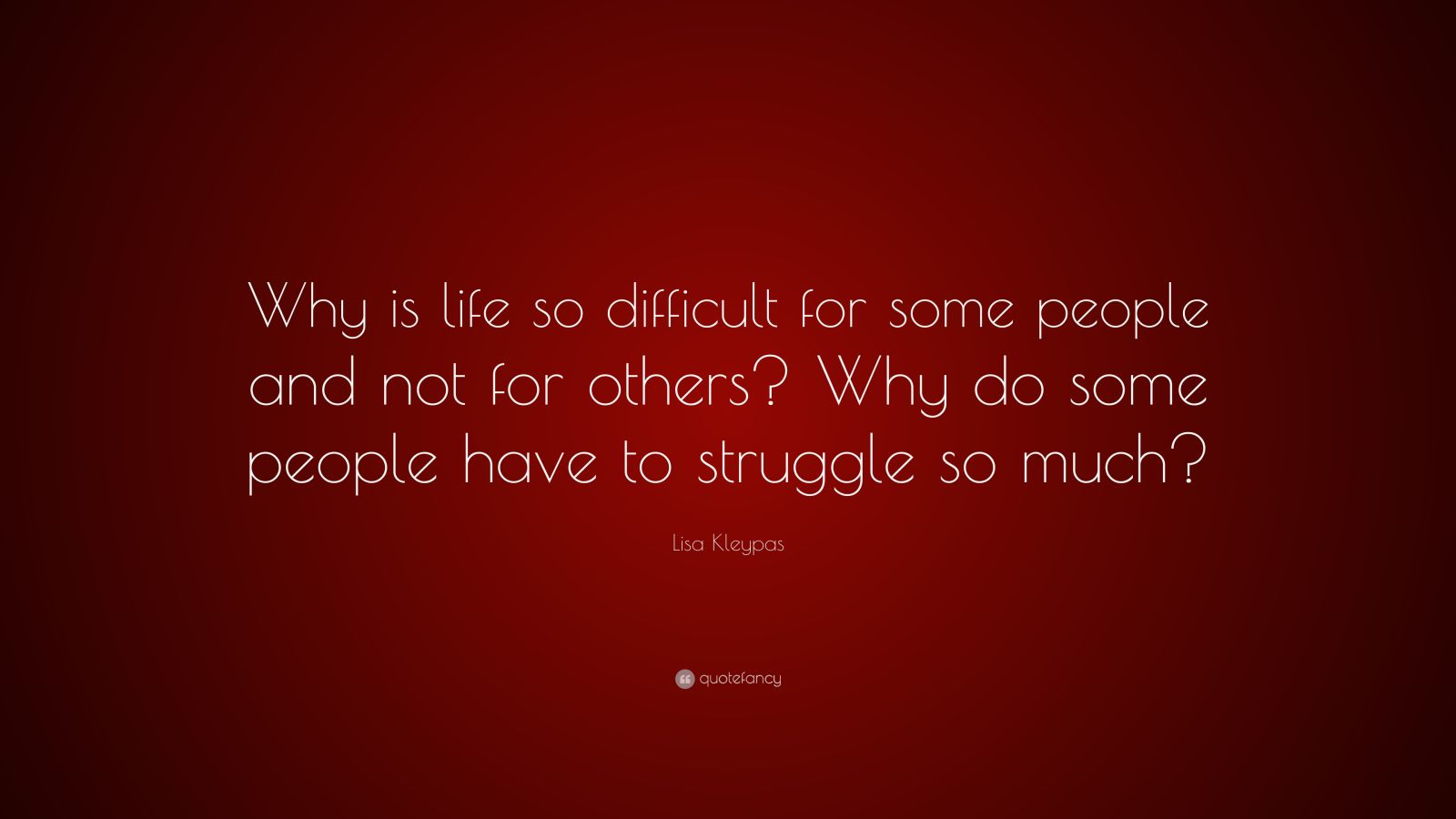 Lisa Kleypas Quote: “Why is life so difficult for some people and not ...