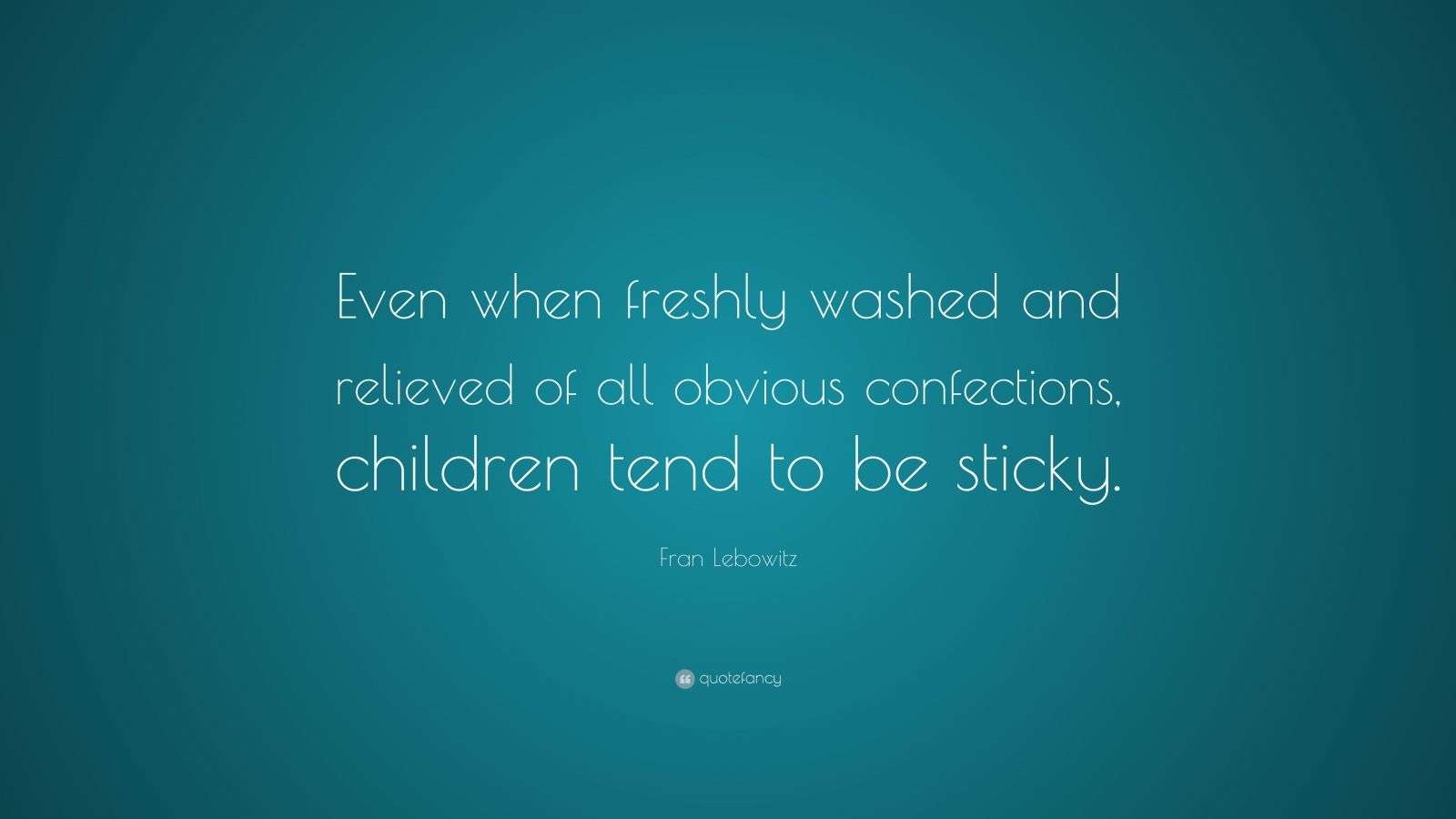 Fran Lebowitz Quote: “Even when freshly washed and relieved of all ...