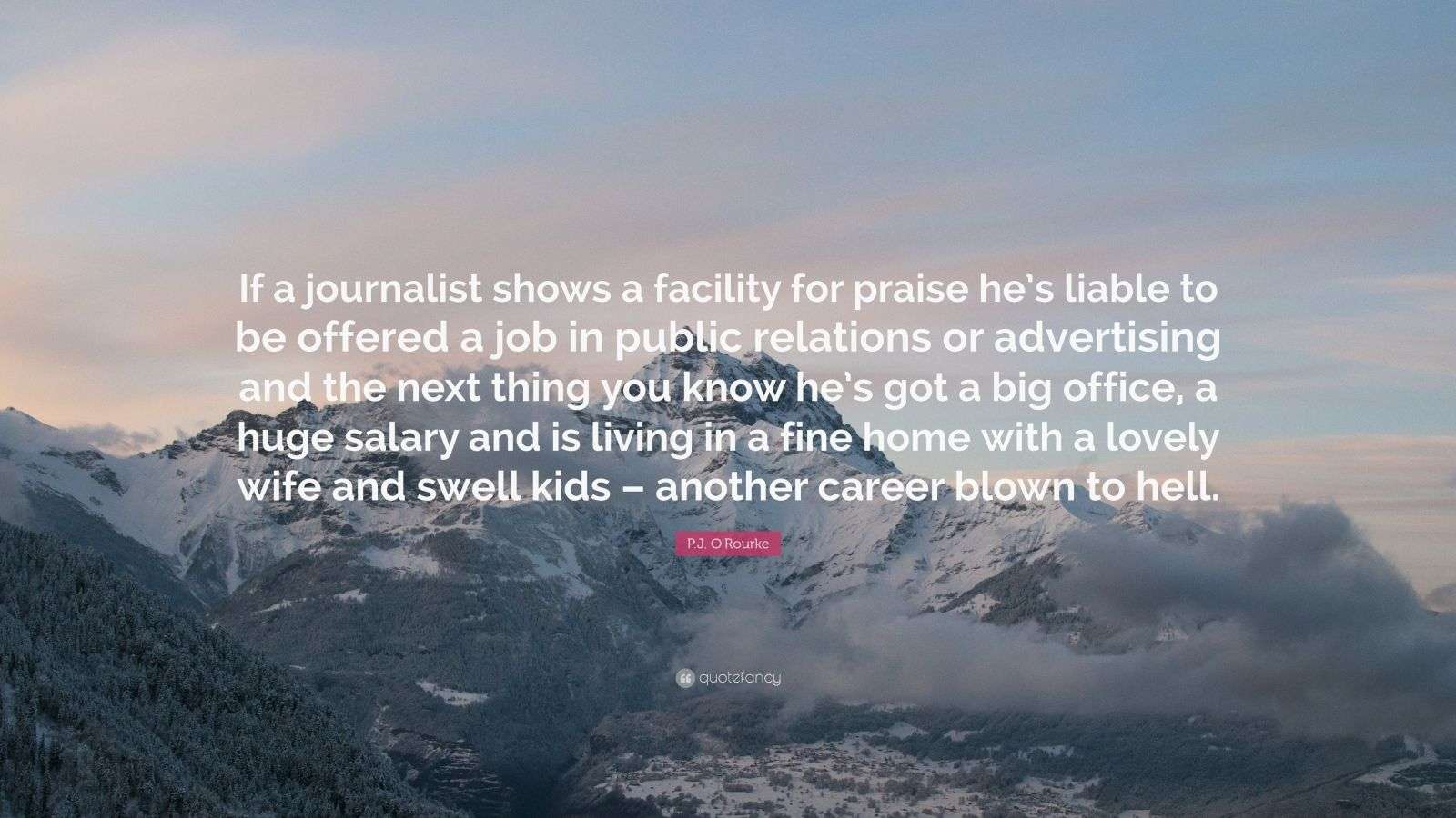 P.J. O'Rourke Quote: “If a journalist shows a facility for praise he’s ...