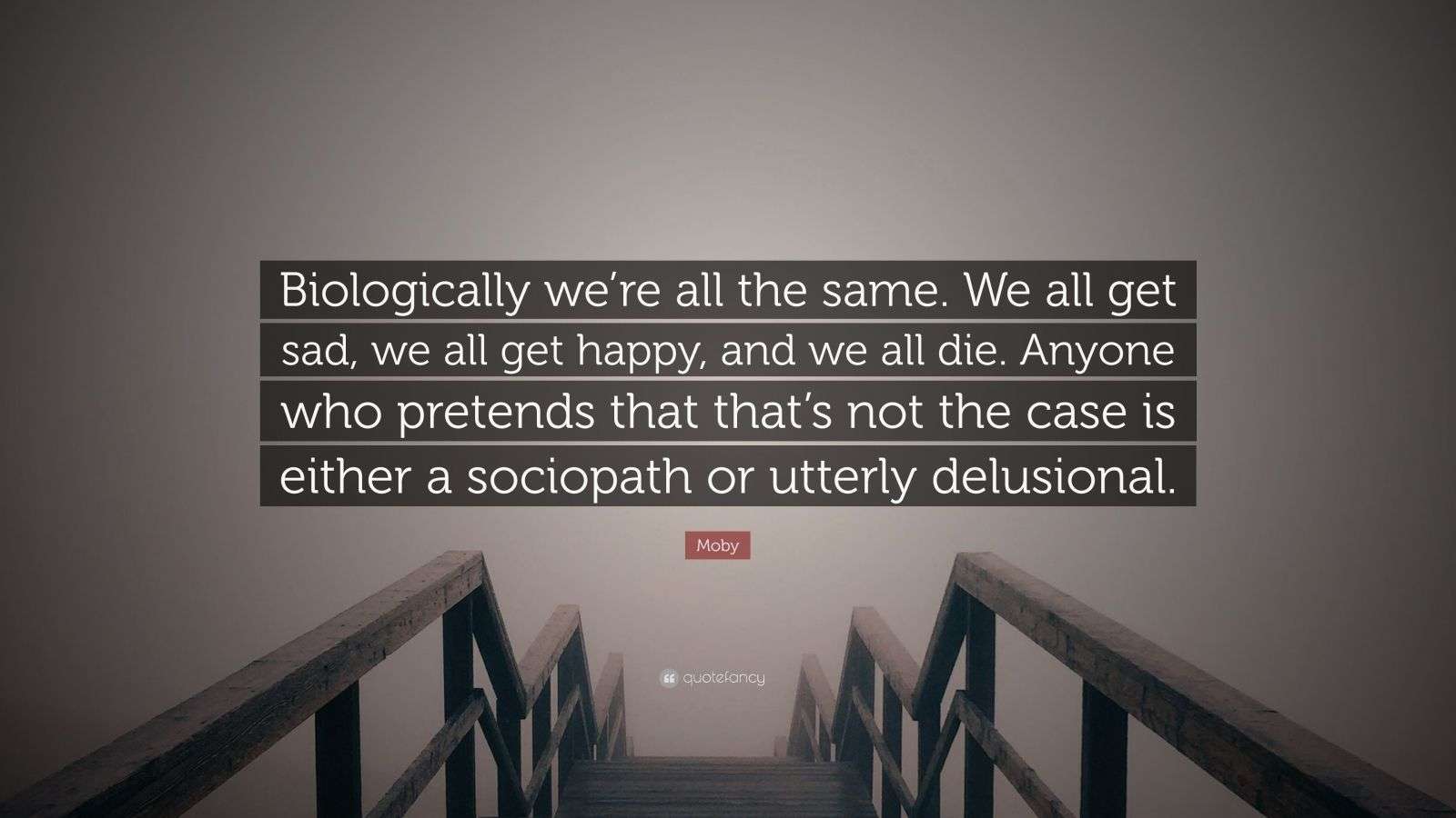 Moby Quote: “Biologically we’re all the same. We all get sad, we all ...