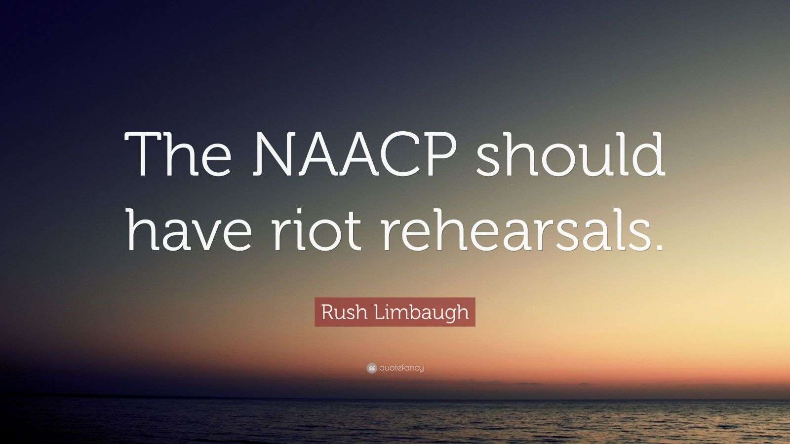 Rush Limbaugh Quote: “The NAACP should have riot rehearsals.”