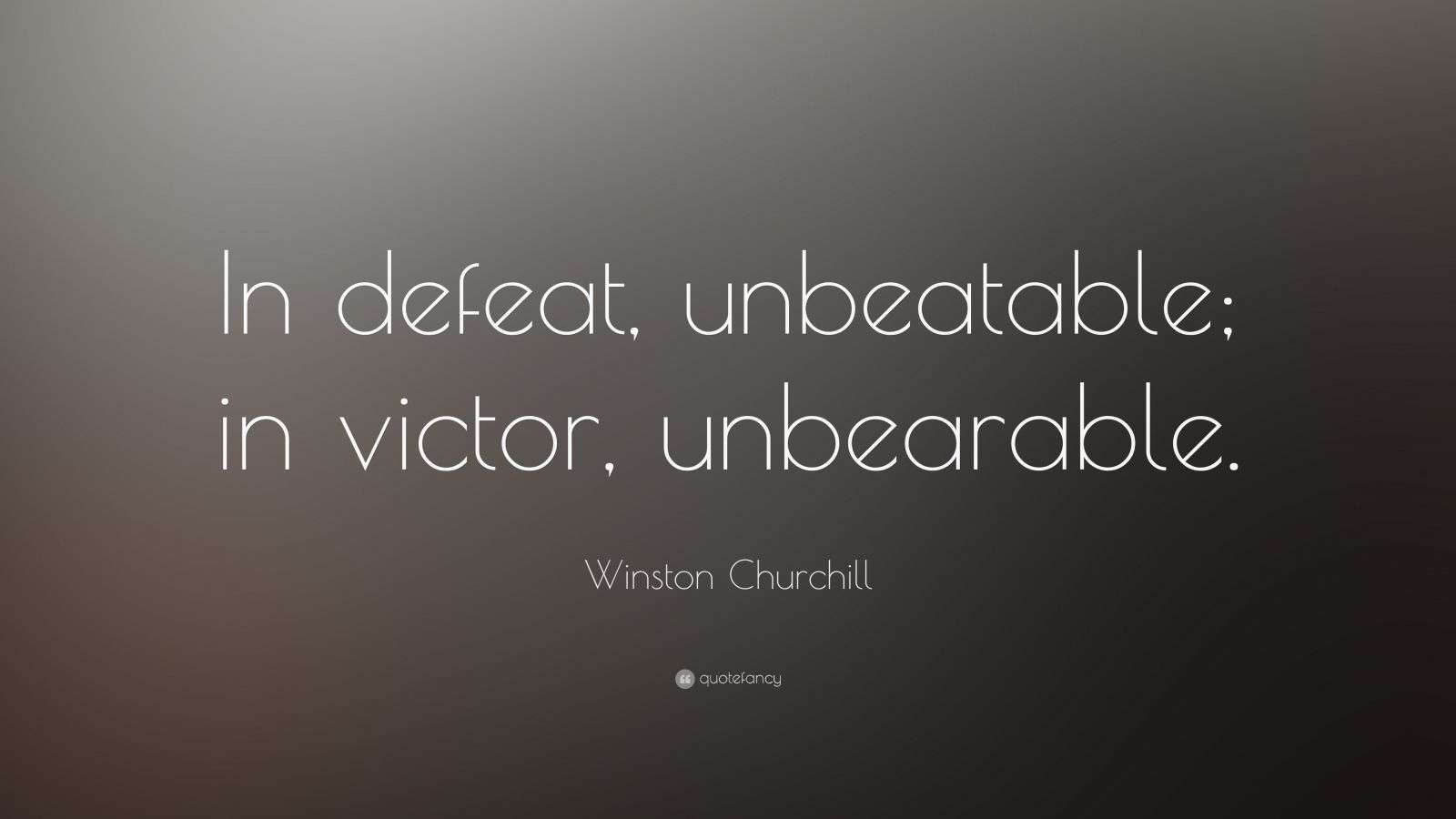 Winston Churchill Quote: “In defeat, unbeatable; in victor, unbearable.”