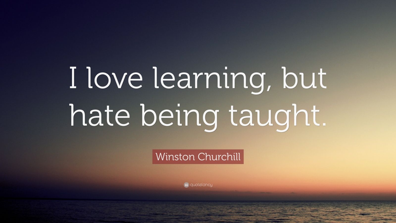 Winston Churchill Quote: “I love learning, but hate being taught.” (7 ...