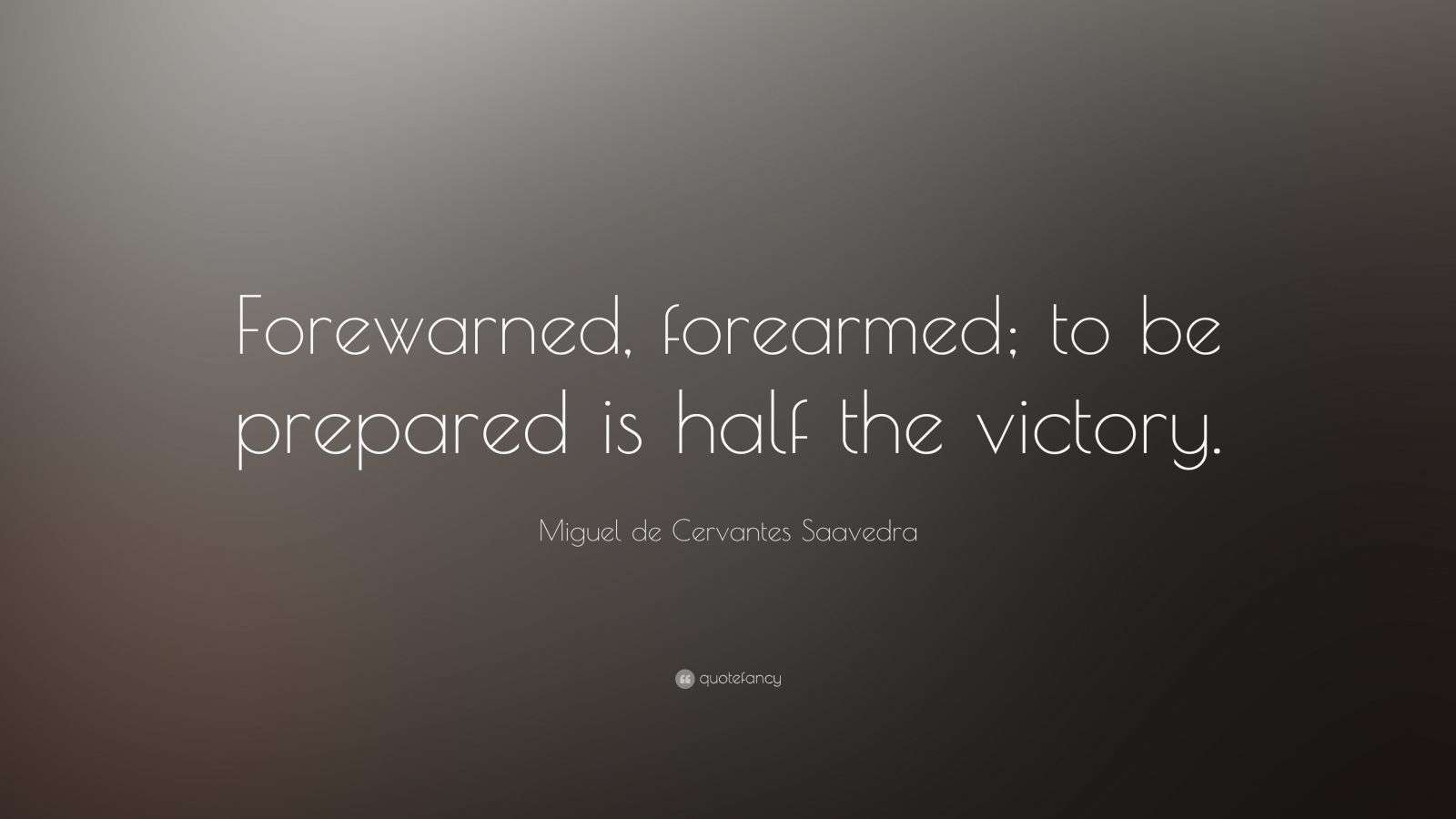 Miguel de Cervantes Saavedra Quote: “Forewarned, forearmed; to be ...