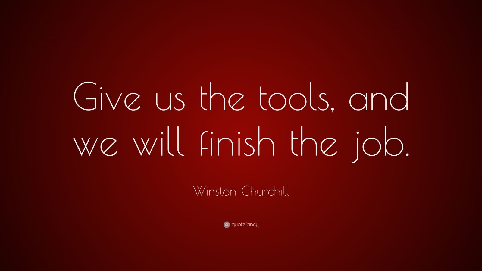 Winston Churchill Quote: “Give us the tools, and we will finish the job.”