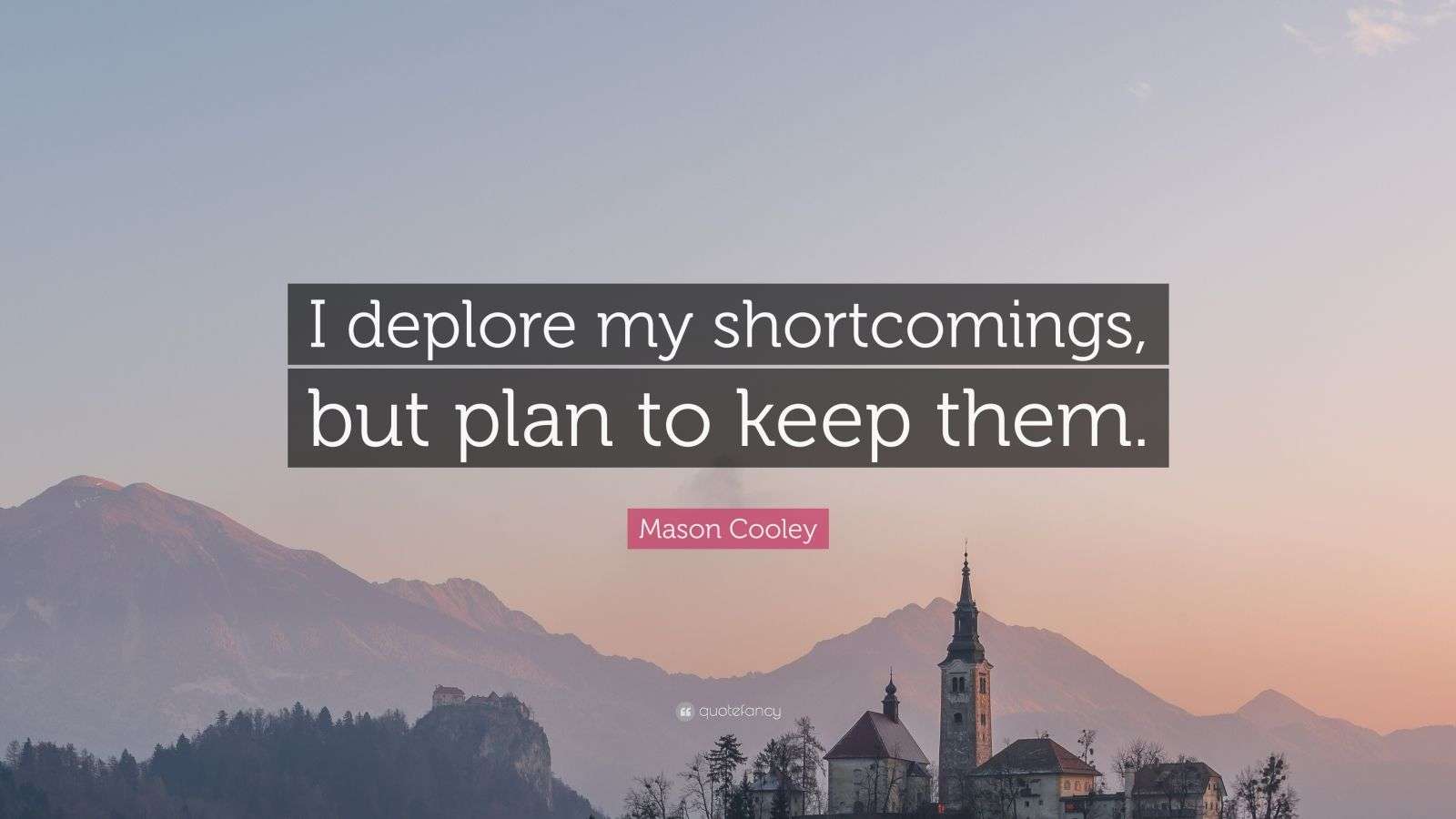 Mason Cooley Quote: “I deplore my shortcomings, but plan to keep them.”