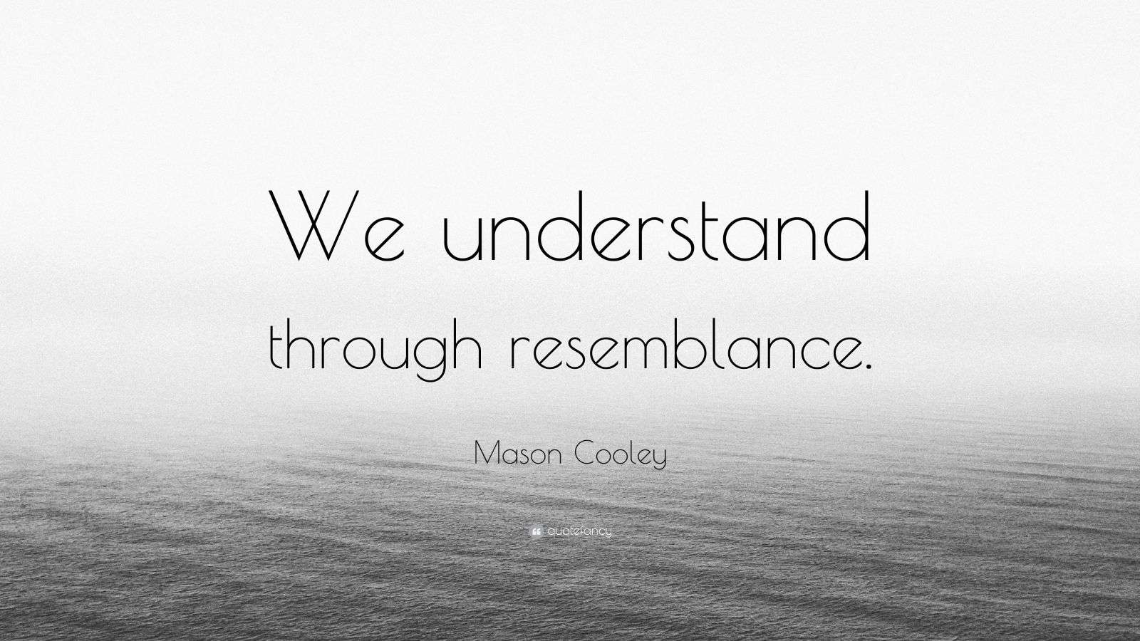 Mason Cooley Quote: “We understand through resemblance.”