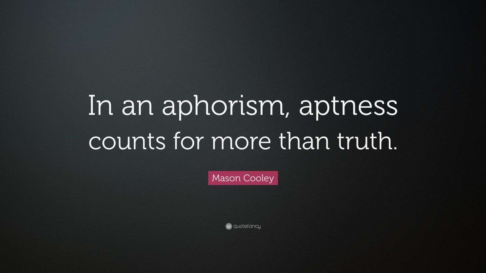 Mason Cooley Quote: “In an aphorism, aptness counts for more than truth.”