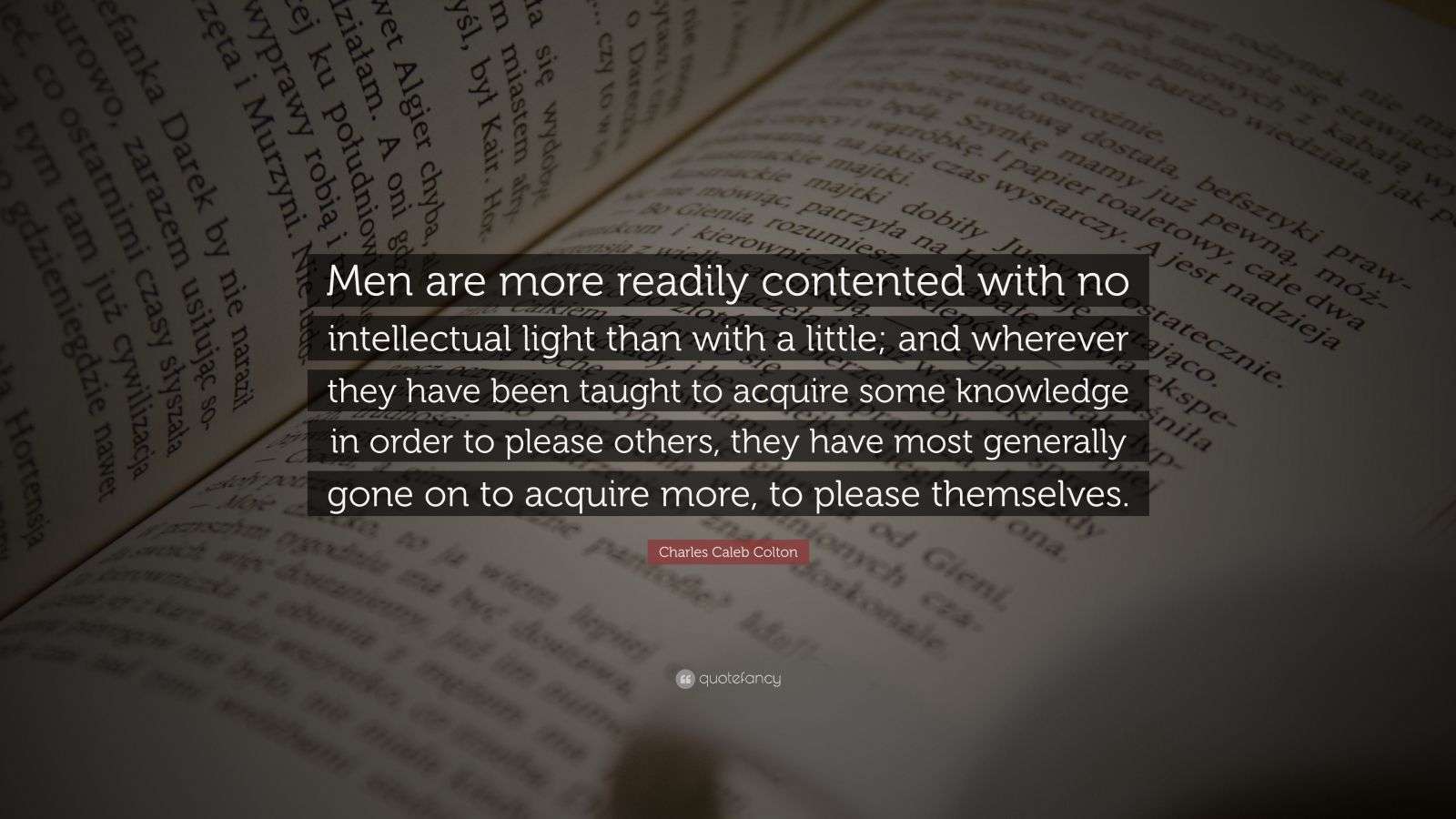Charles Caleb Colton Quote: “Men are more readily contented with no ...